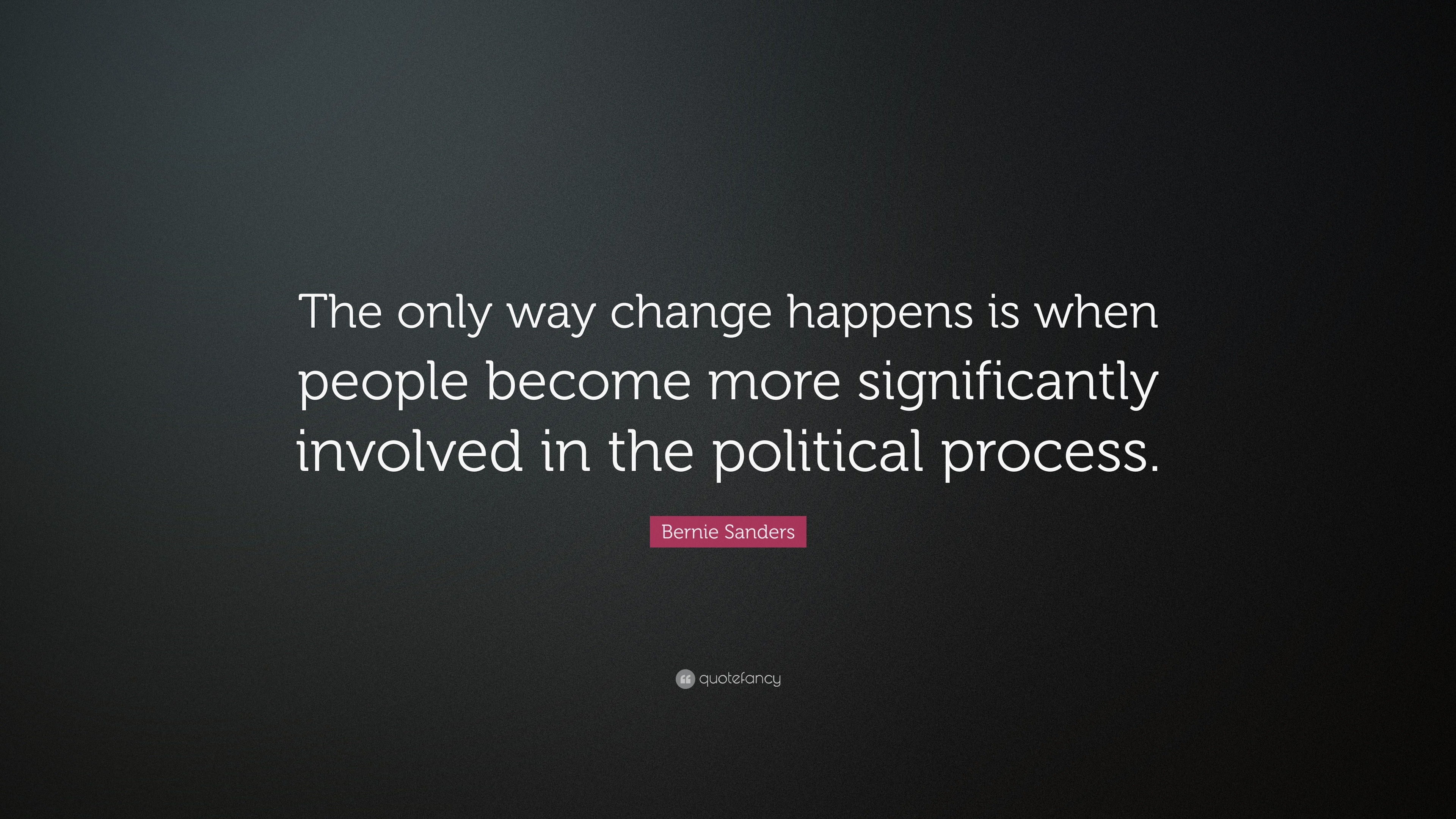 Bernie Sanders Quote: “The only way change happens is when people ...