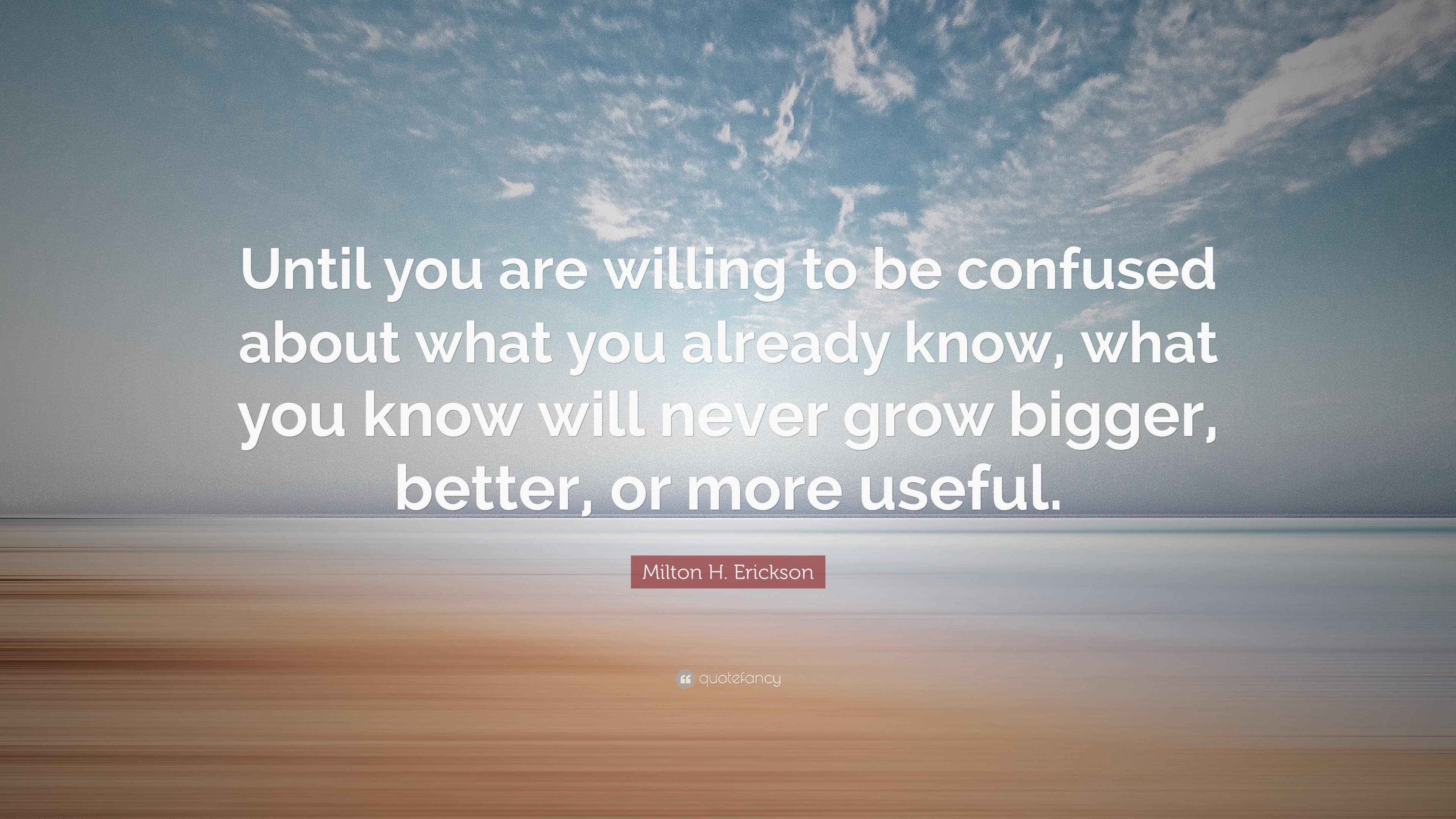 Milton H. Erickson Quote: “Until you are willing to be confused about ...