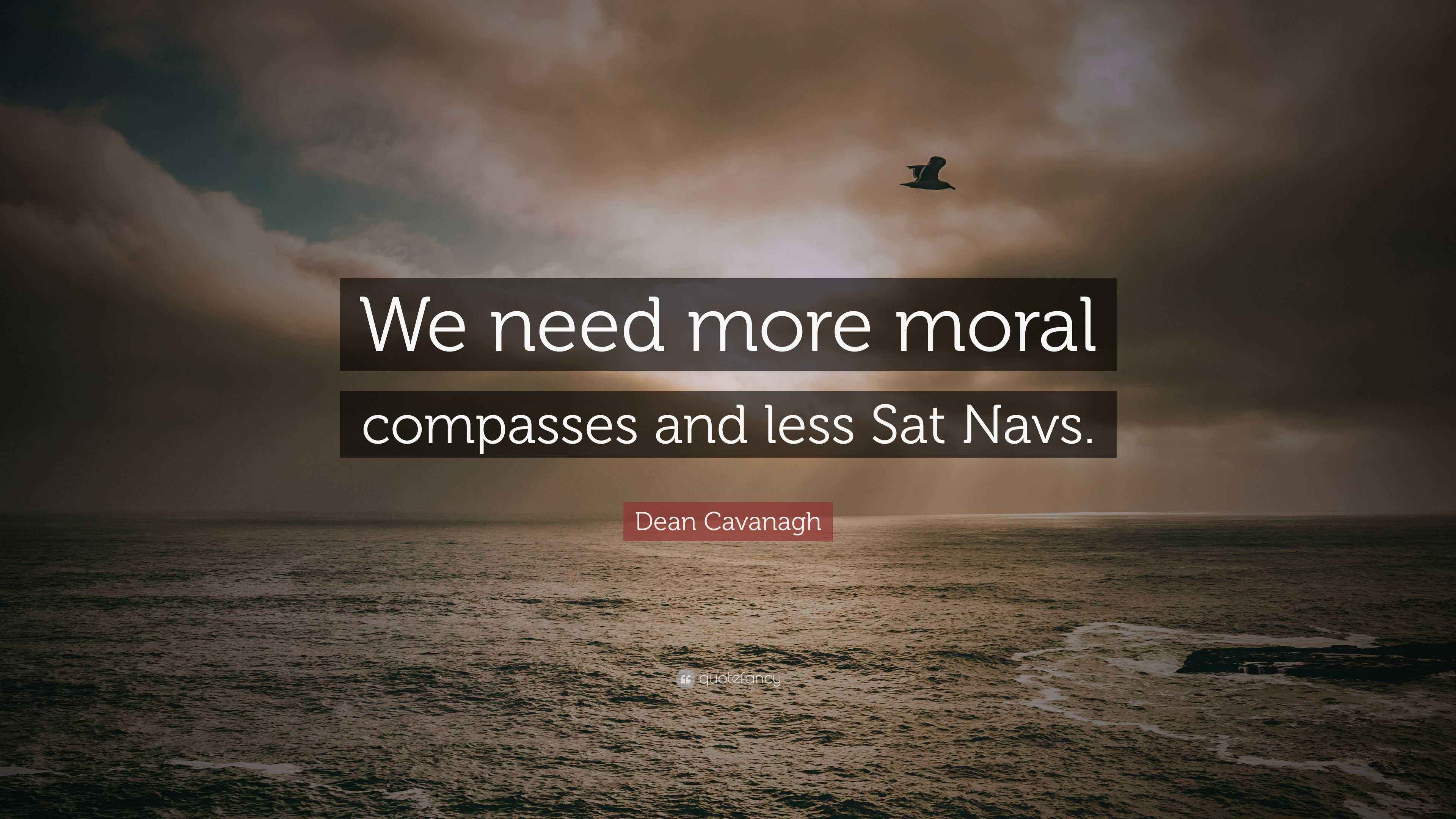 Dean Cavanagh Quote: “We need more moral compasses and less Sat Navs.”