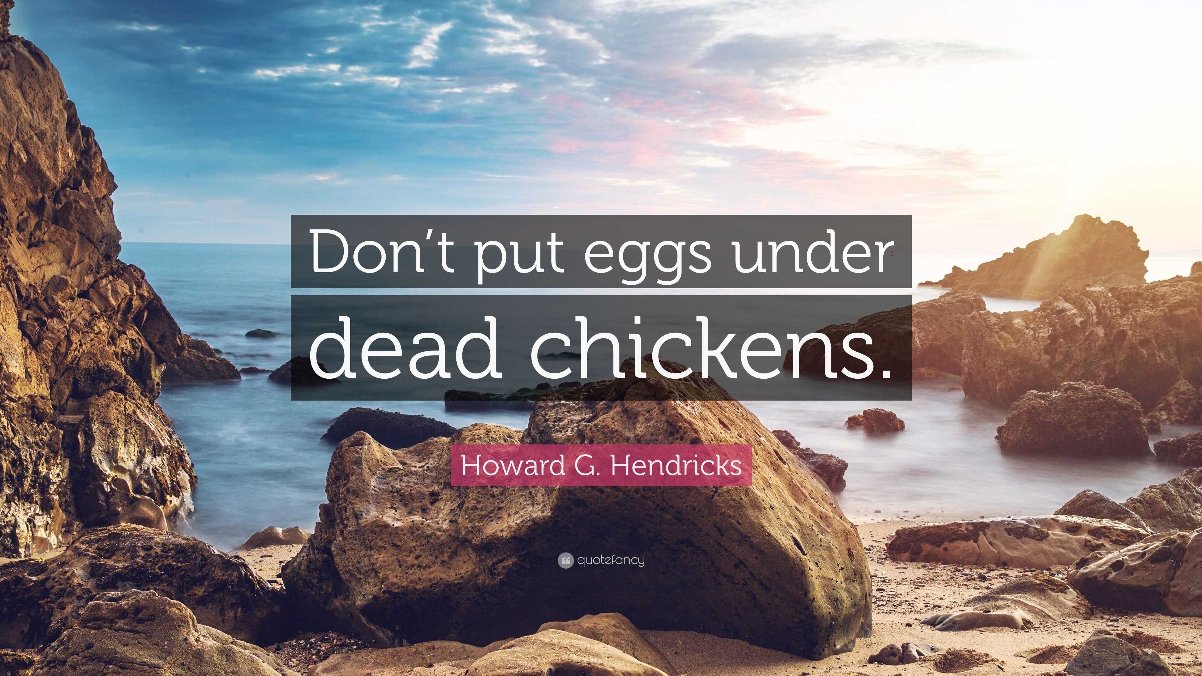 Howard G. Hendricks Quote: “Don’t put eggs under dead chickens.”