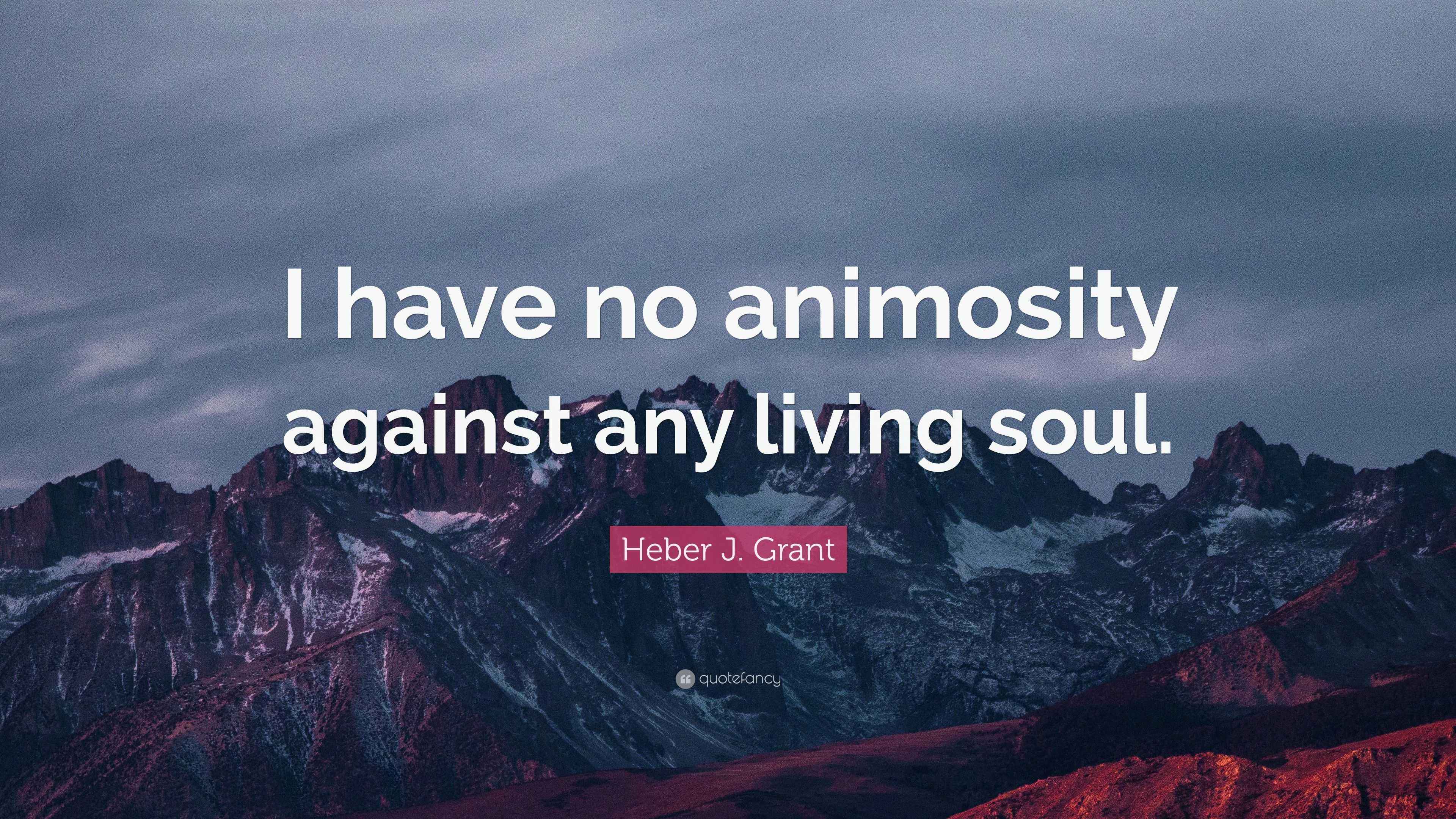 Heber J. Grant Quote: “I have no animosity against any living soul.”