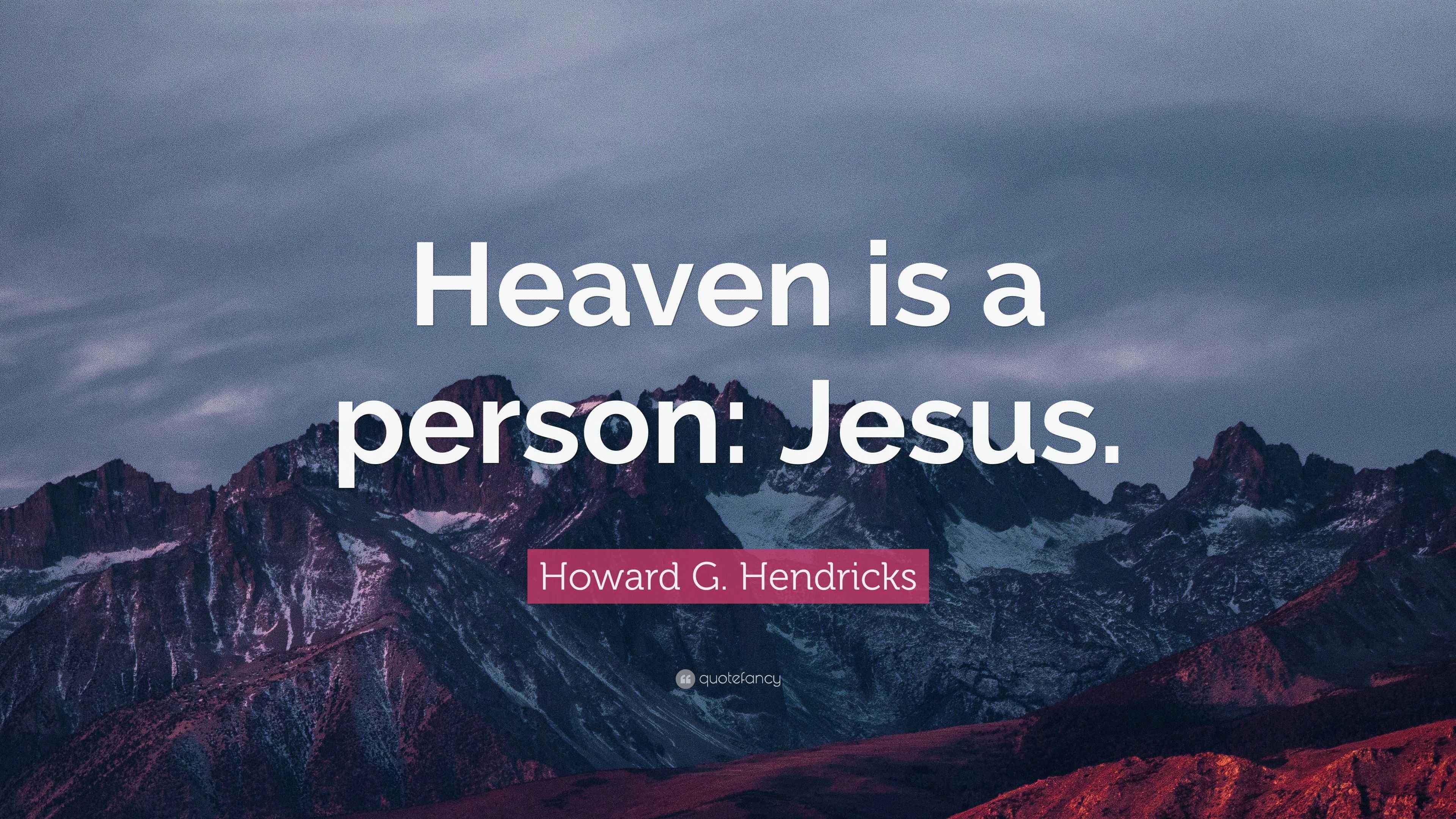 Howard G. Hendricks Quote: “Heaven is a person: Jesus.”