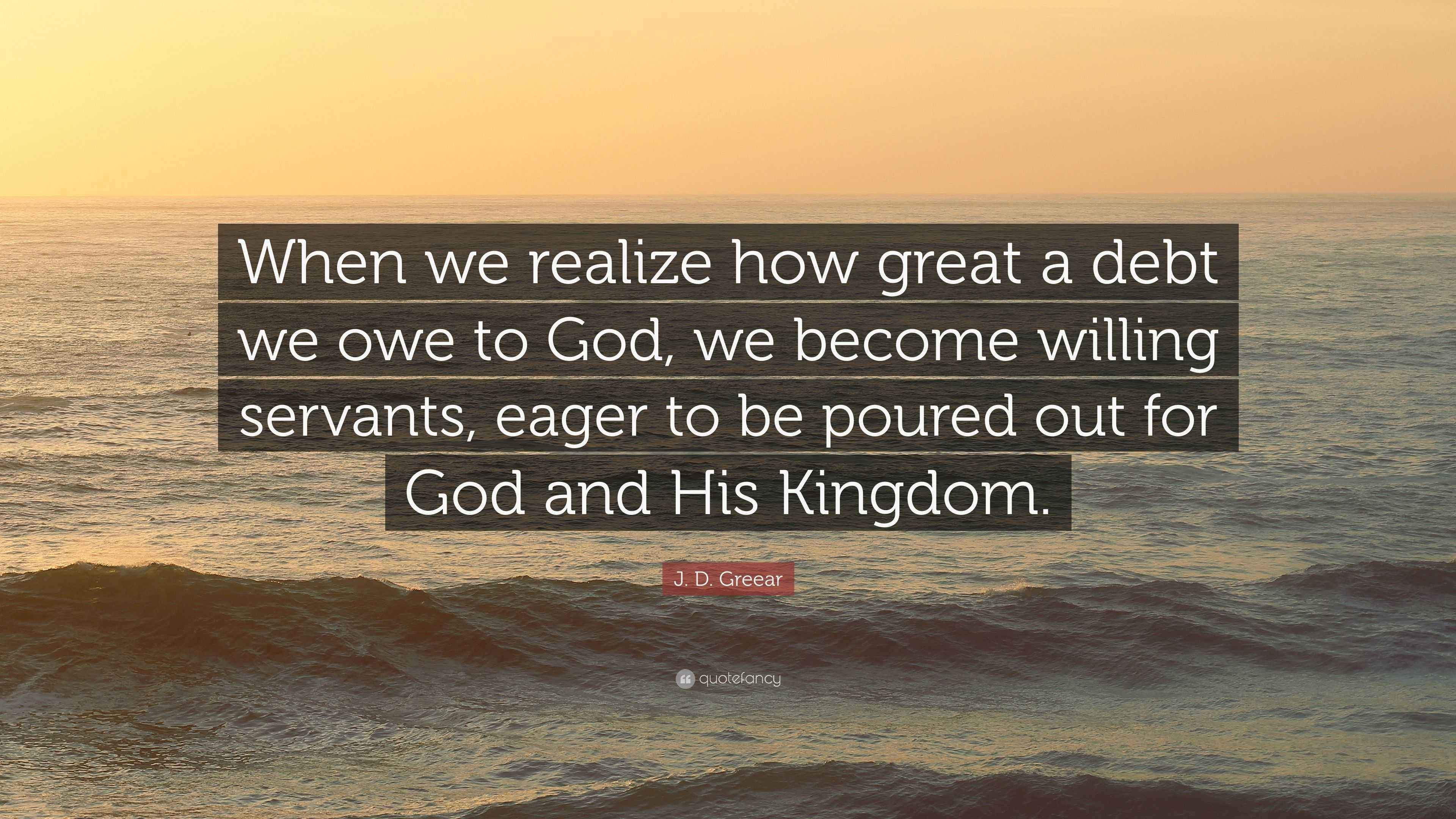 J. D. Greear Quote: “When we realize how great a debt we owe to God, we ...
