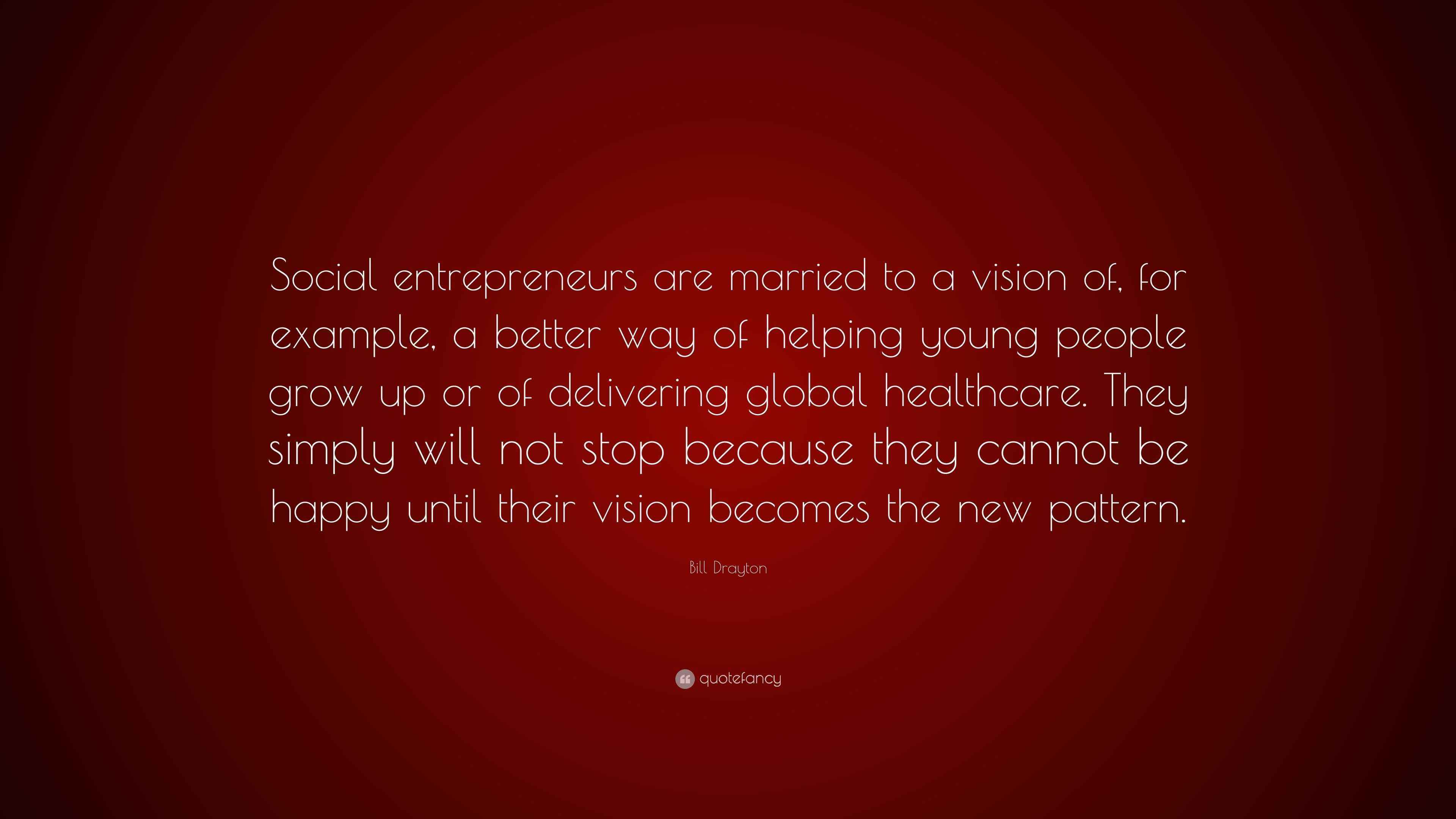 Bill Drayton Quote: “Social entrepreneurs are married to a vision of ...