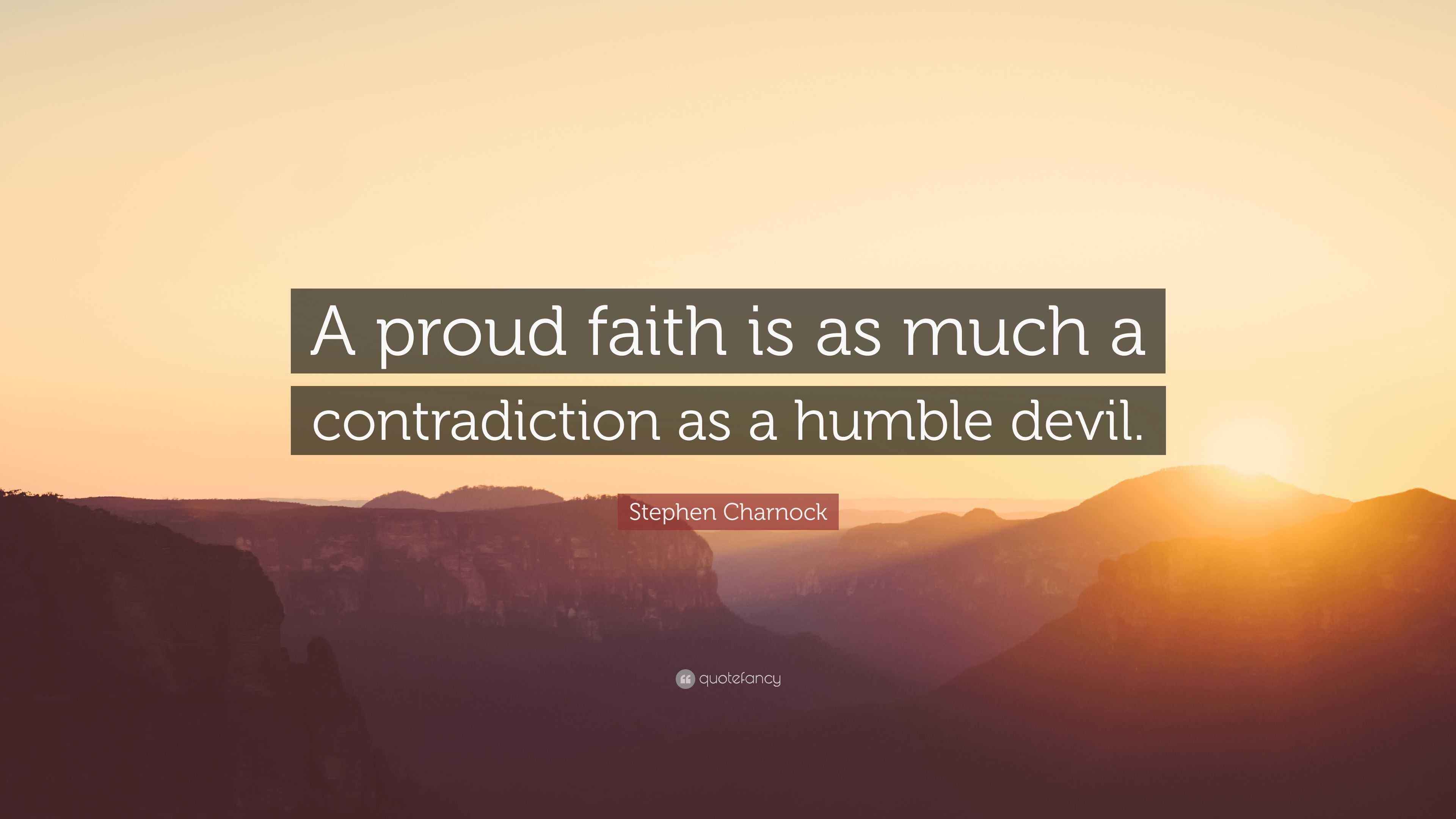 Stephen Charnock Quote: “A proud faith is as much a contradiction as a ...