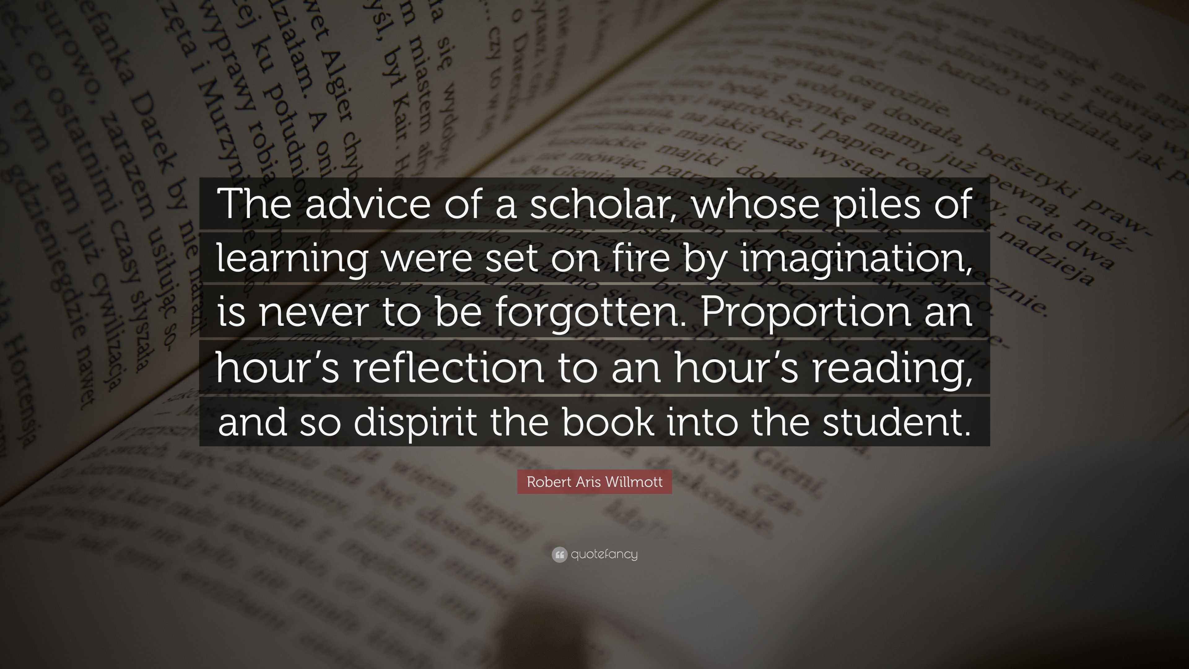 Robert Aris Willmott Quote: “The advice of a scholar, whose piles of ...