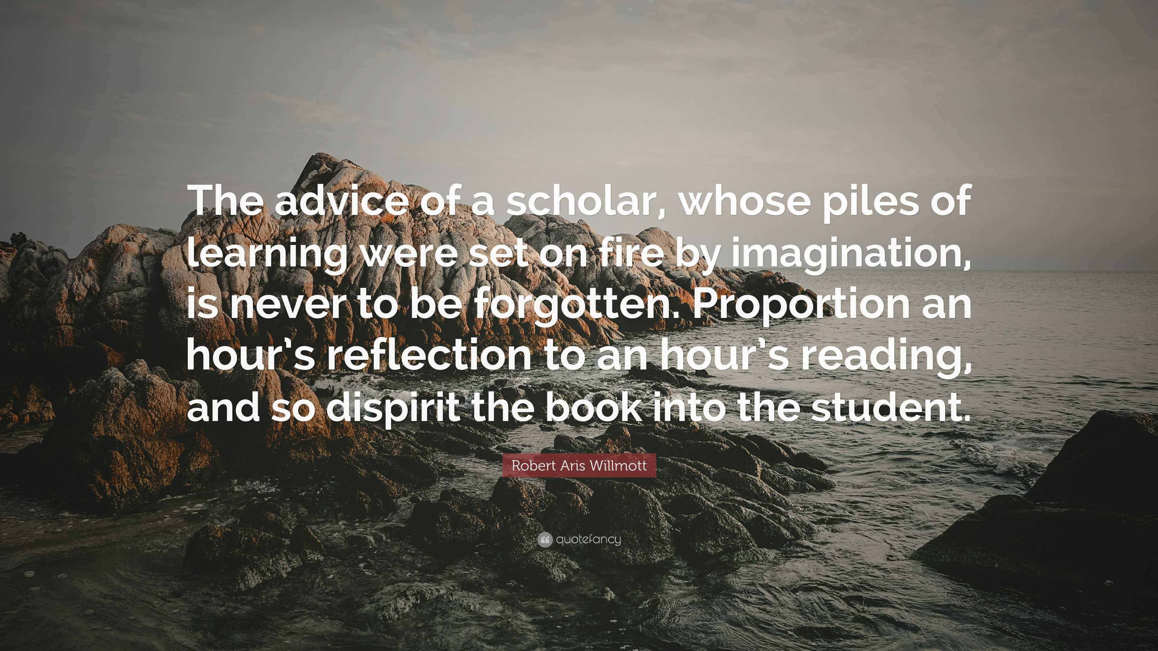 Robert Aris Willmott Quote: “The advice of a scholar, whose piles of ...
