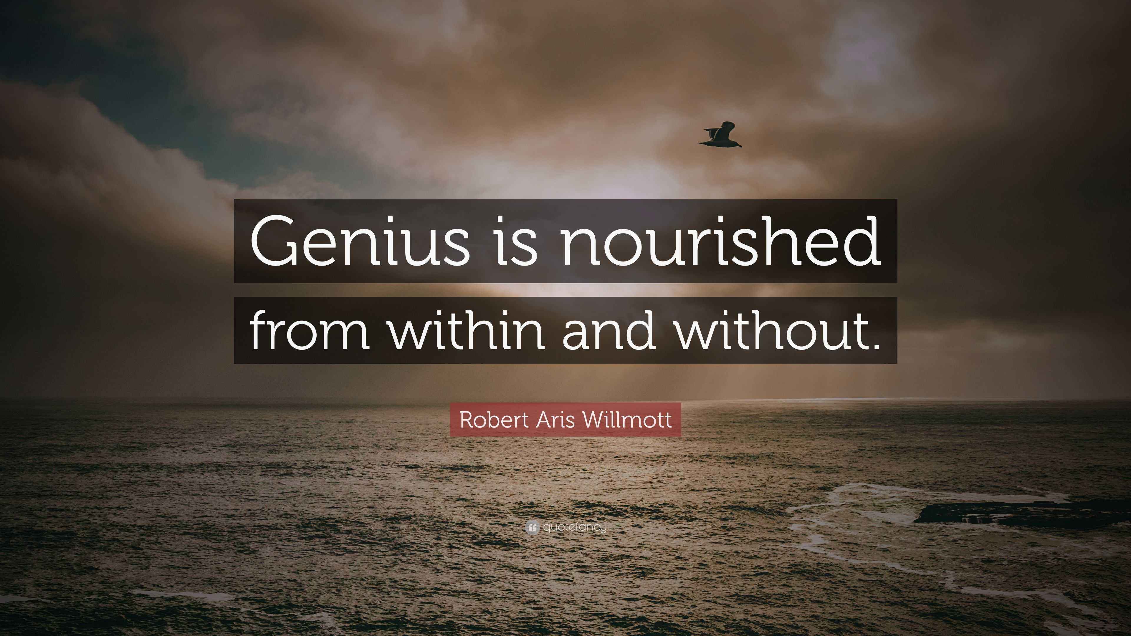 Robert Aris Willmott Quote: “Genius is nourished from within and without.”