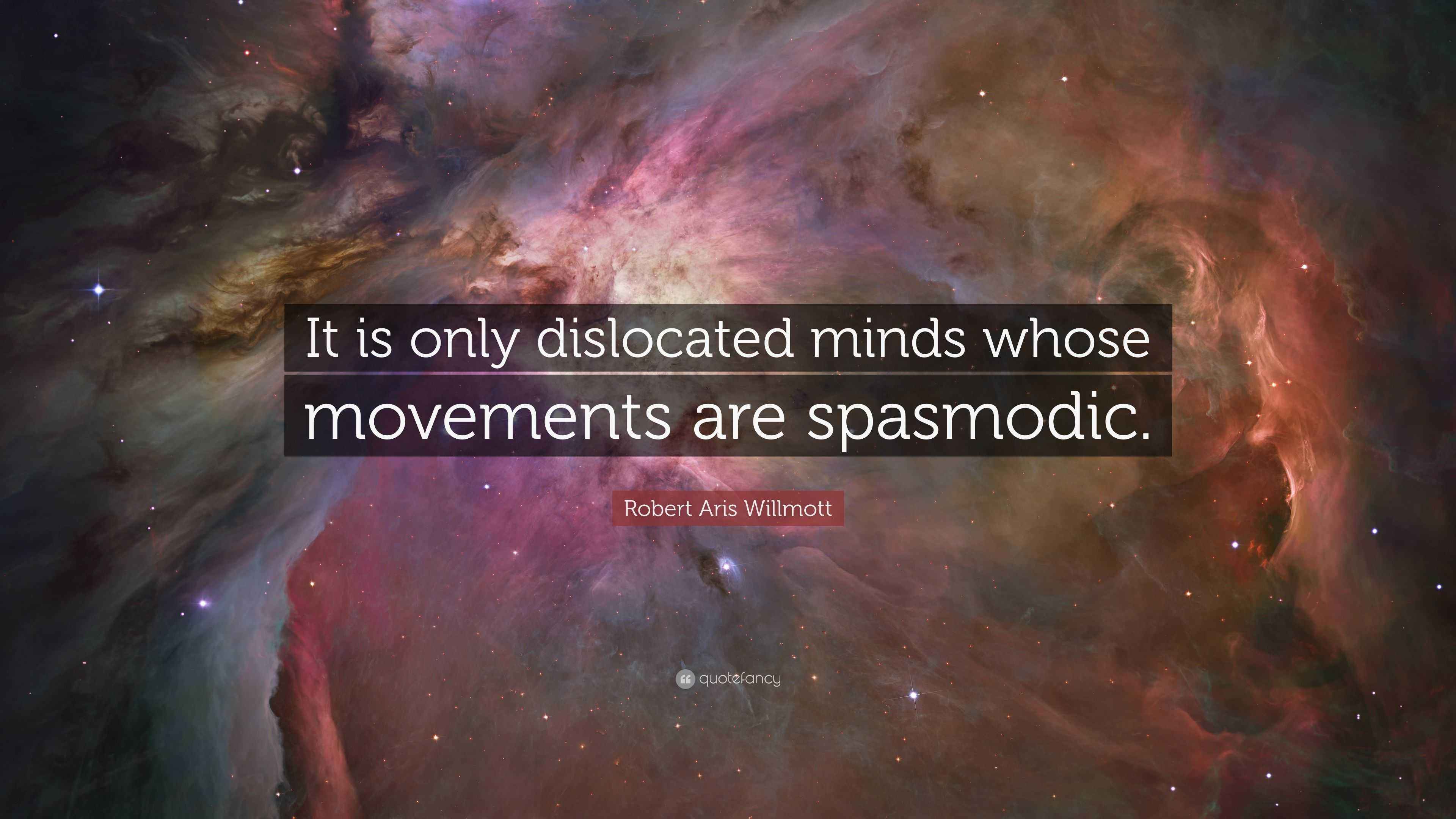 Robert Aris Willmott Quote: “It is only dislocated minds whose ...