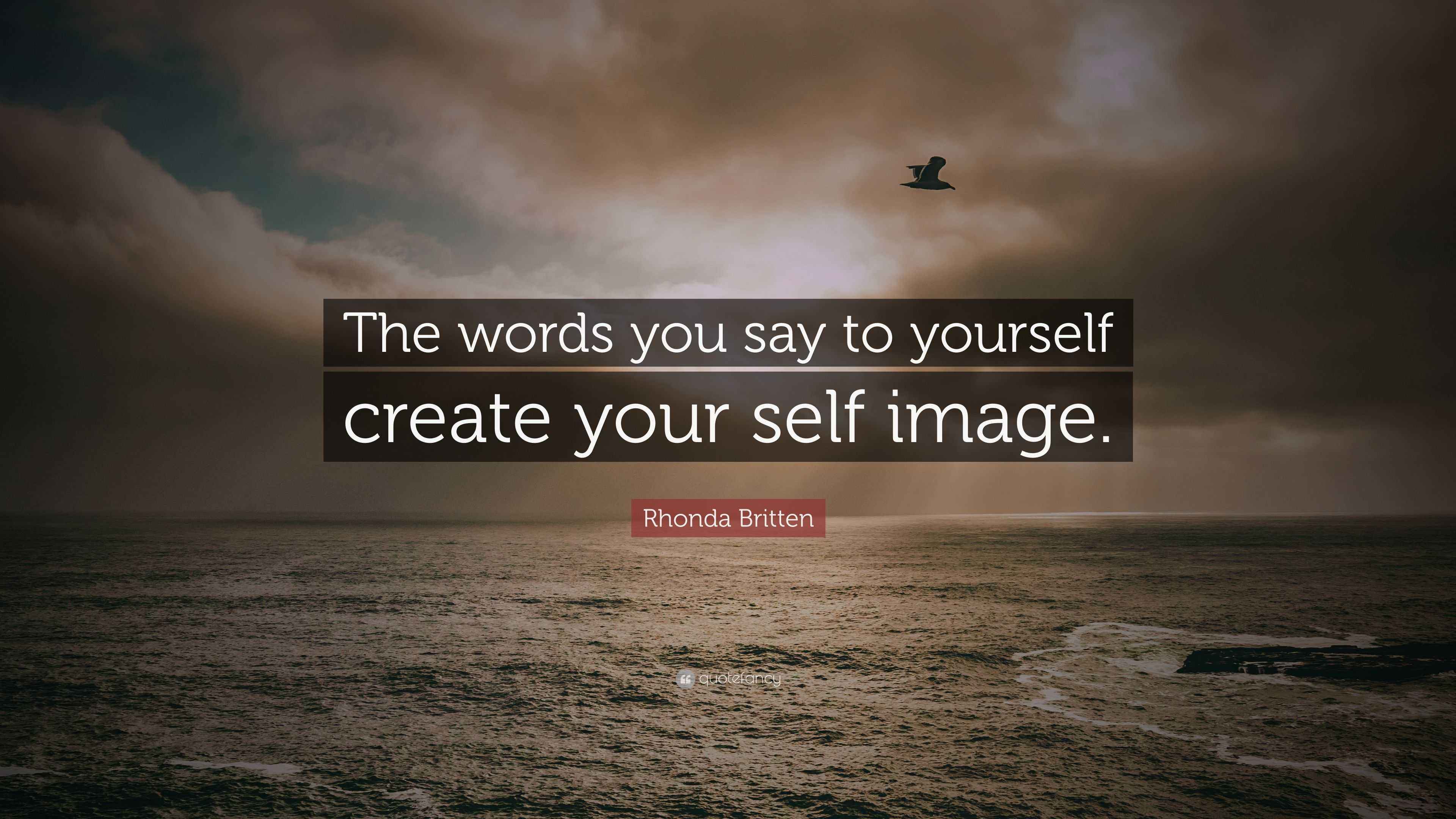 Rhonda Britten Quote: “The words you say to yourself create your self ...