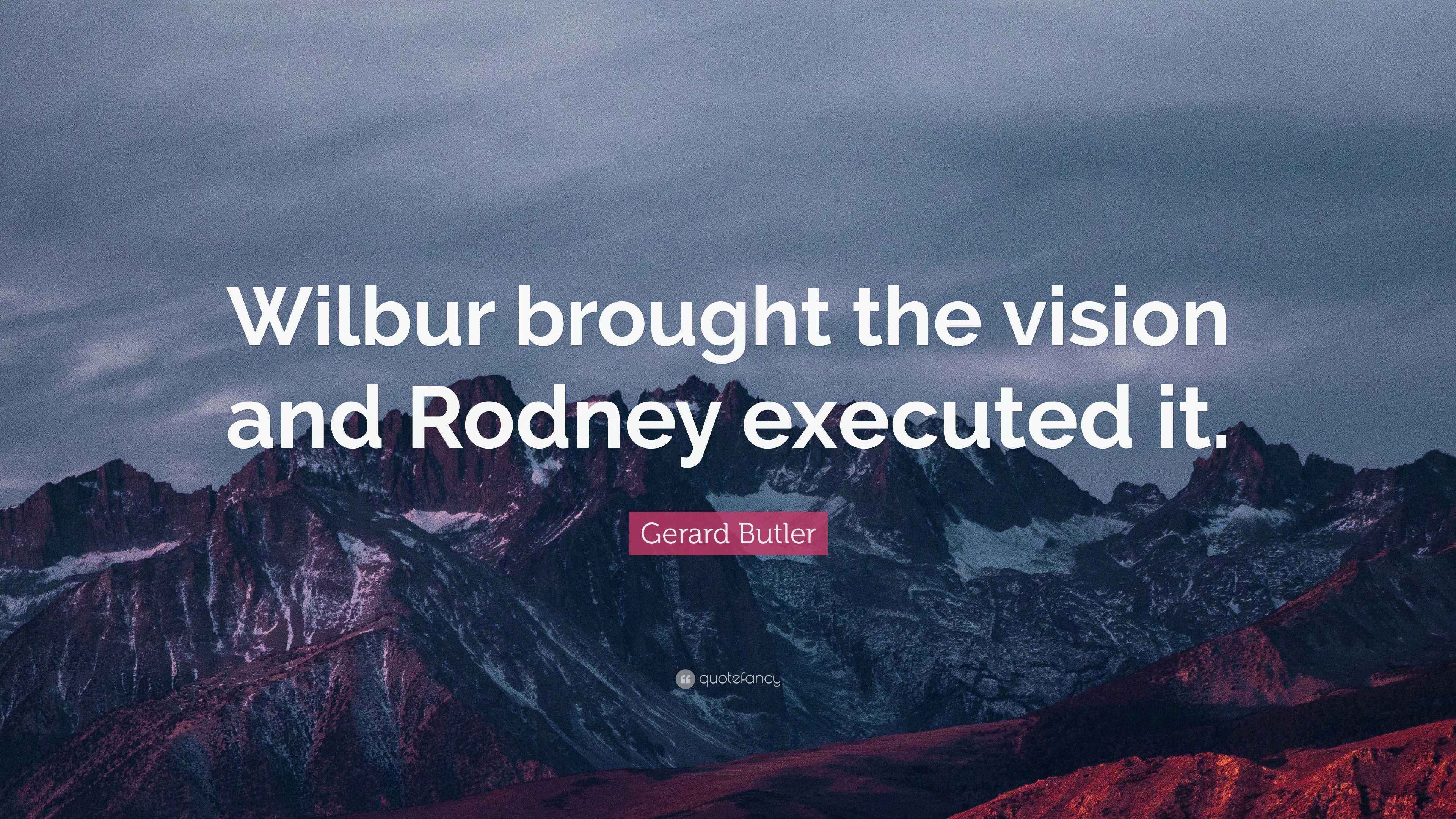 Gerard Butler Quote: “Wilbur brought the vision and Rodney executed it.”