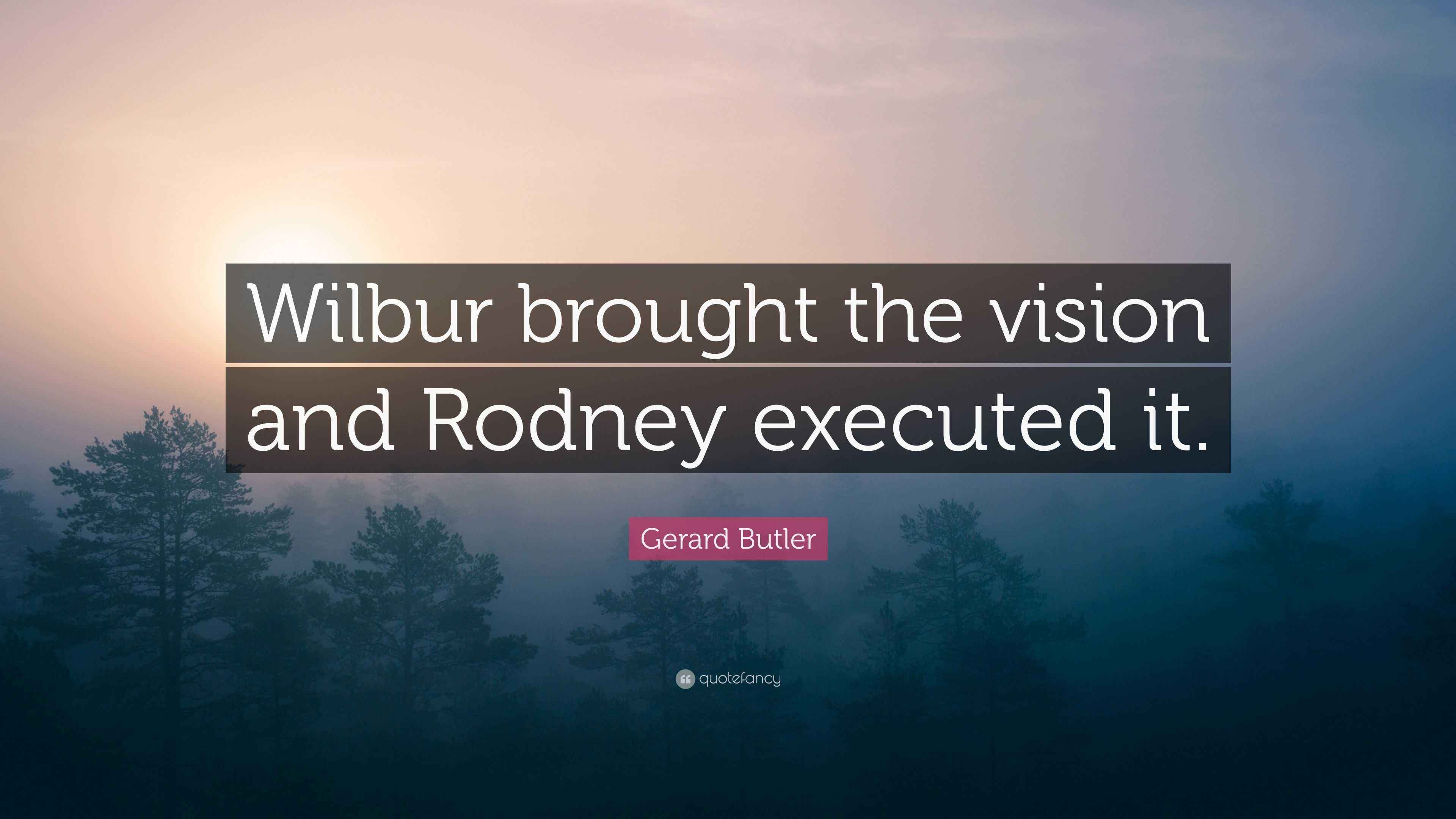 Gerard Butler Quote: “Wilbur brought the vision and Rodney executed it.”
