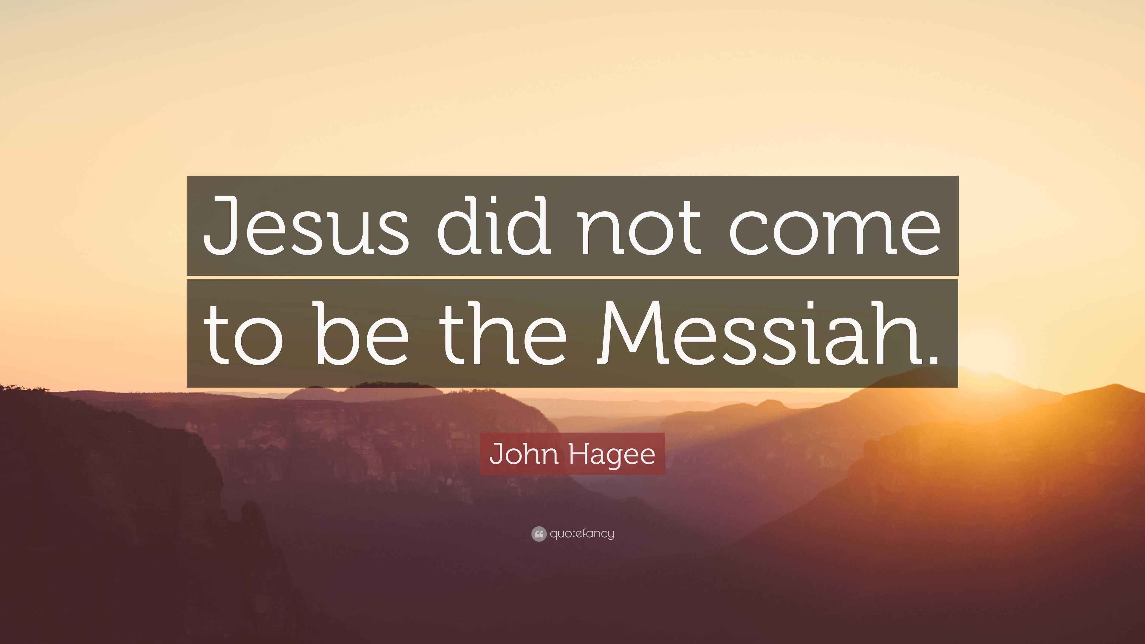 John Hagee Quote: “Jesus did not come to be the Messiah.”