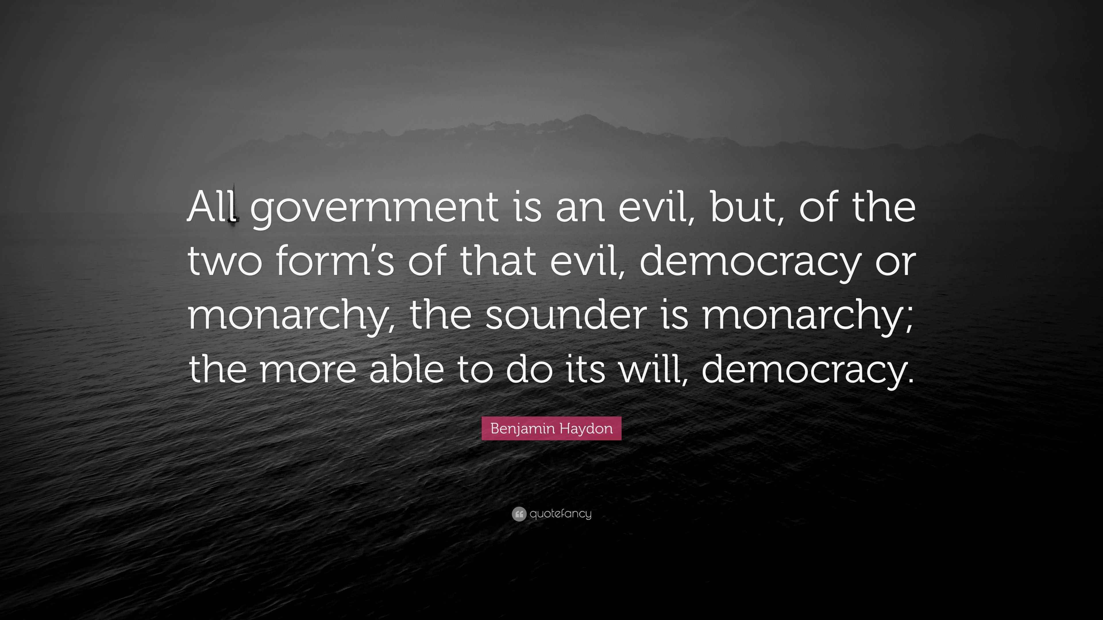 Benjamin Haydon Quote: “All government is an evil, but, of the two form ...