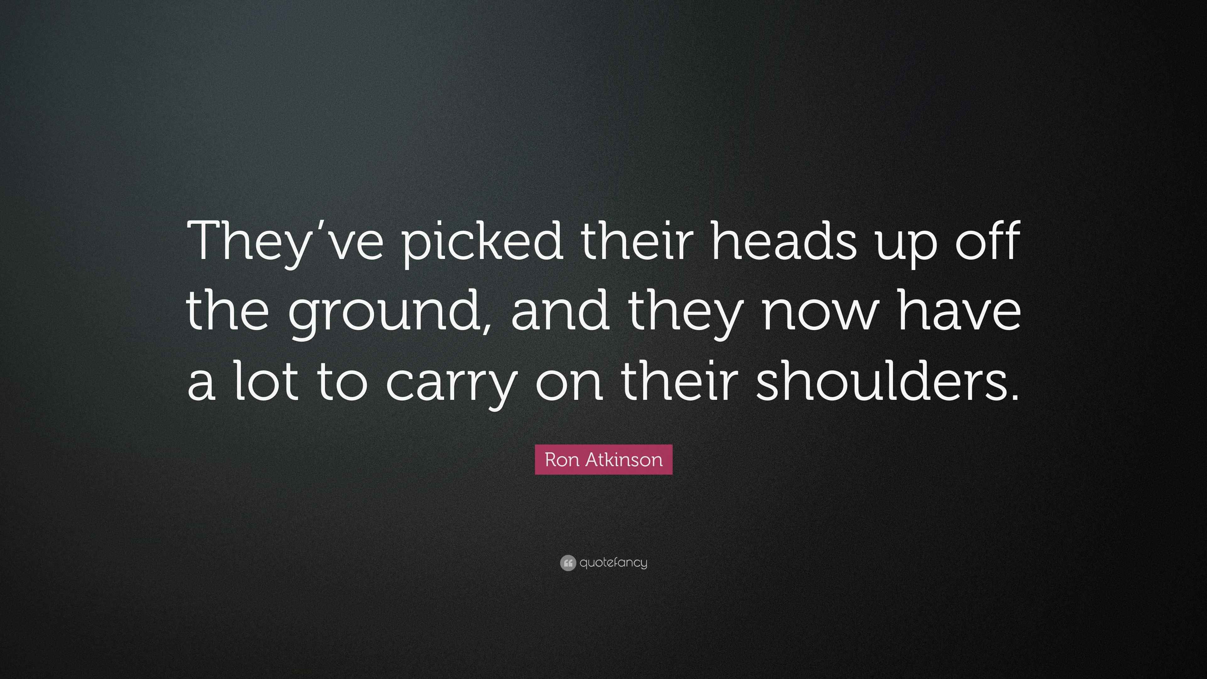 Ron Atkinson Quote: “They’ve picked their heads up off the ground, and ...