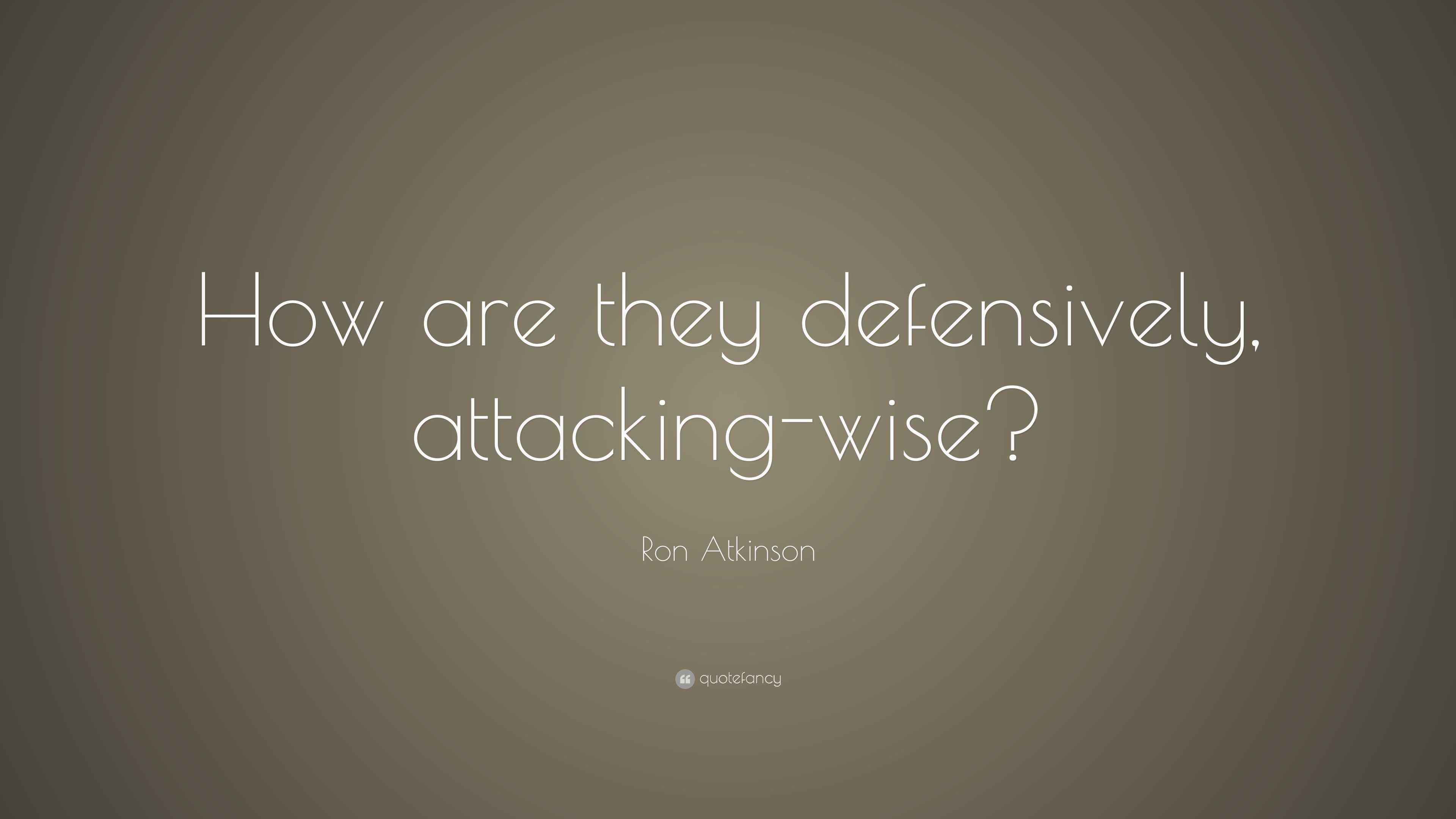 Ron Atkinson Quote: “How are they defensively, attacking-wise?”