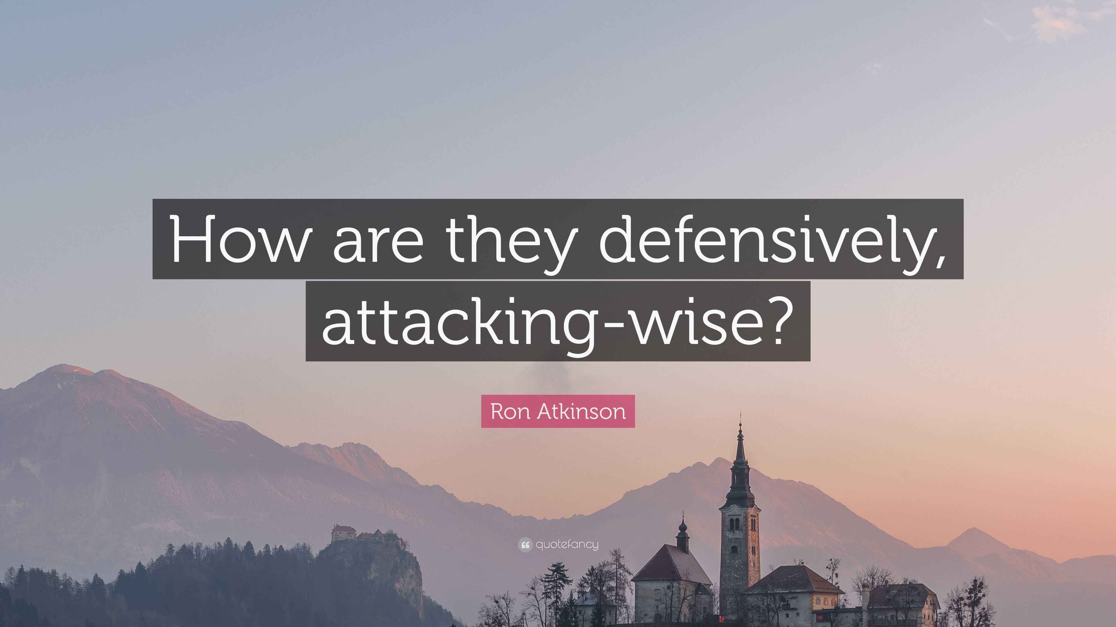 Ron Atkinson Quote: “How are they defensively, attacking-wise?”