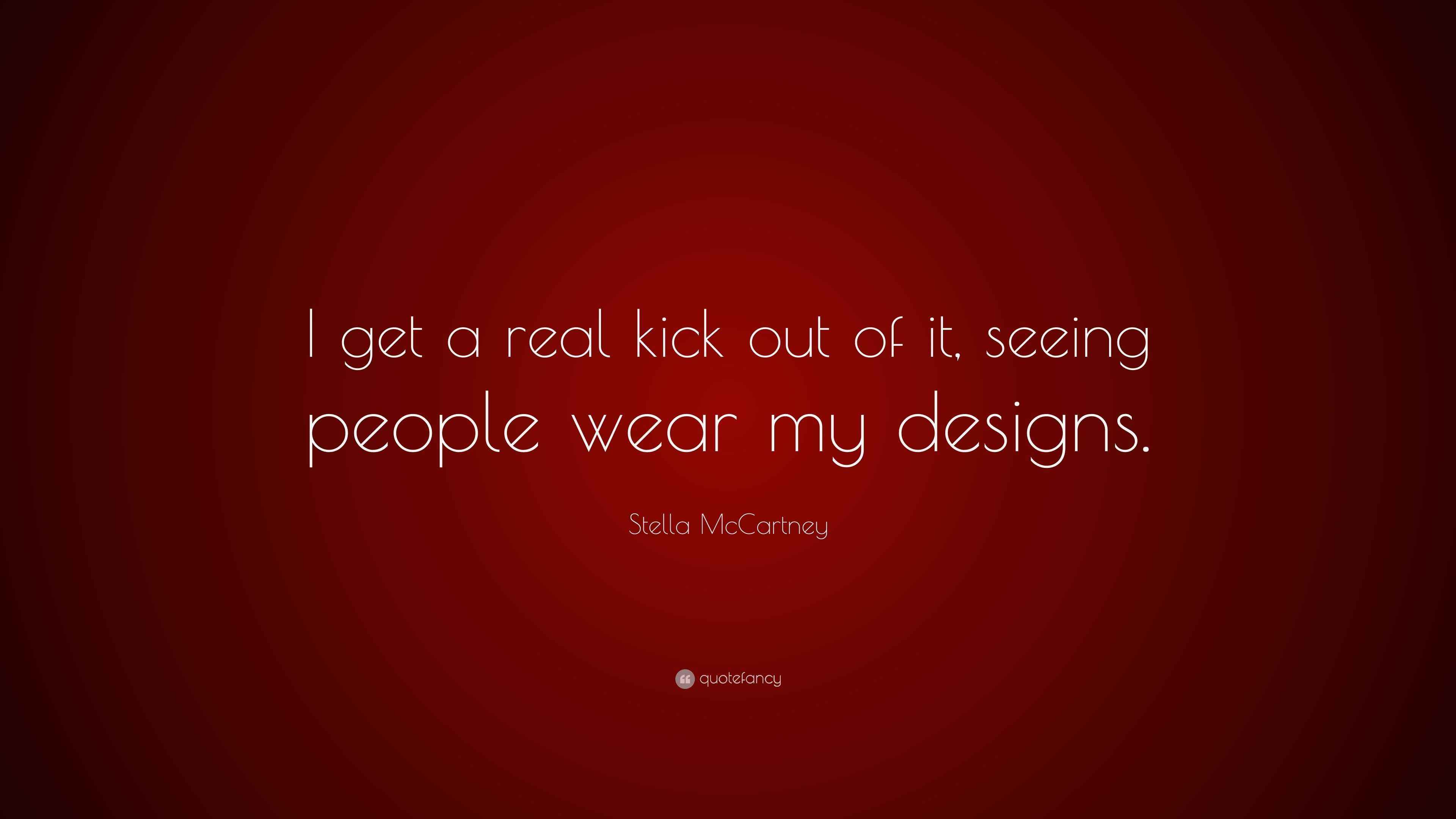 Stella McCartney Quote: “I get a real kick out of it, seeing people ...