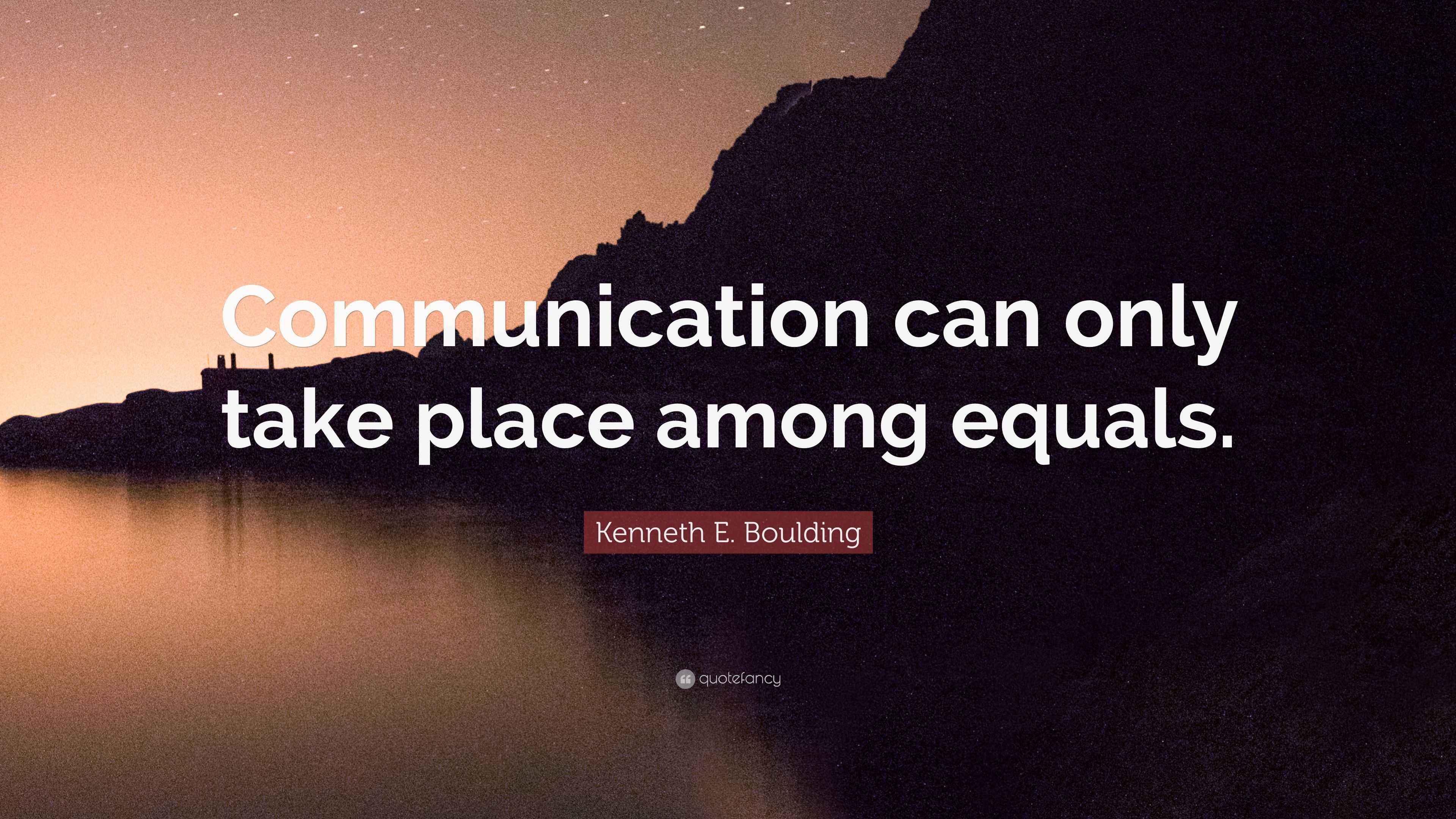 Kenneth E. Boulding Quote: “Communication can only take place among ...