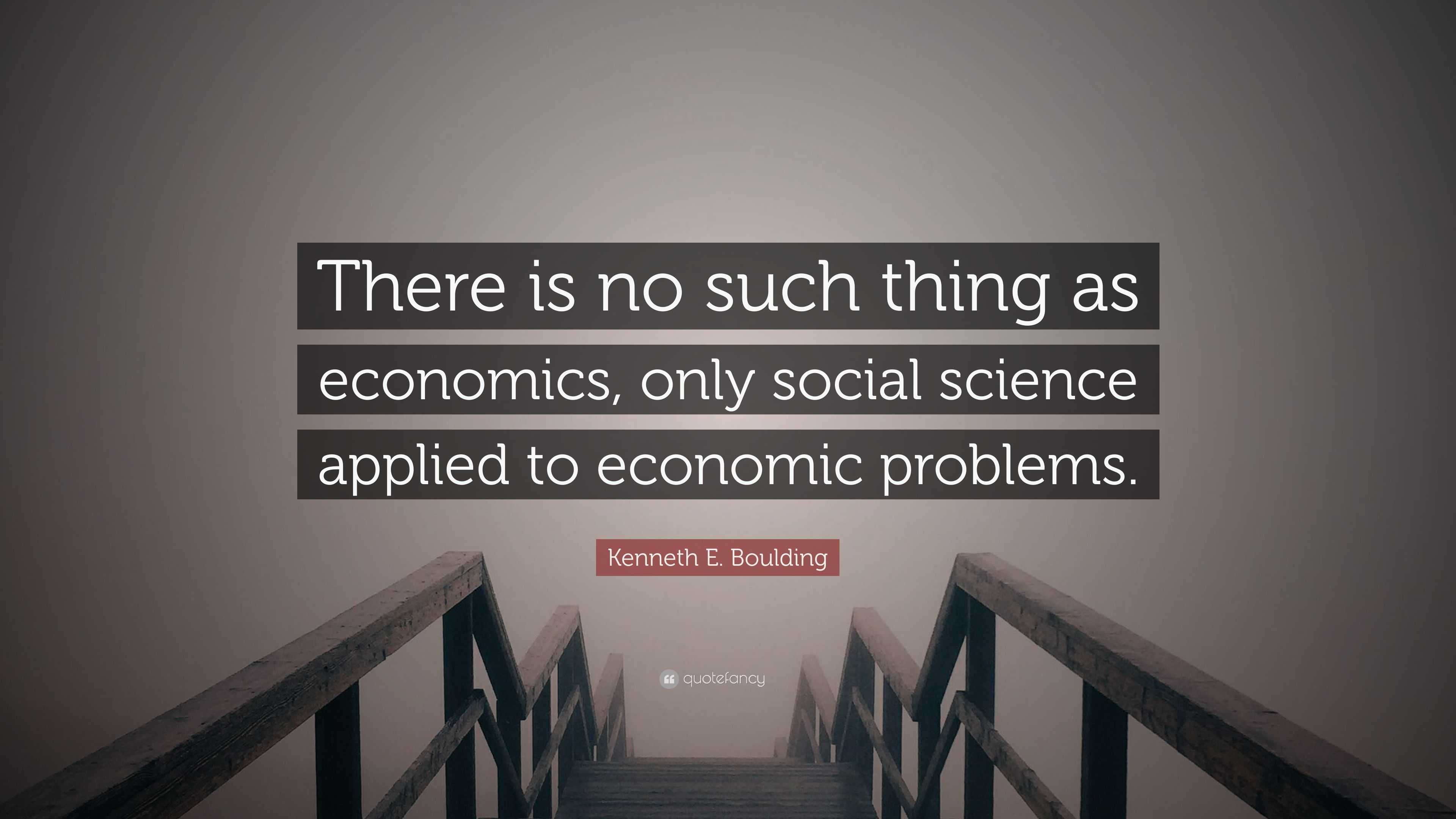 Kenneth E. Boulding Quote: “There is no such thing as economics, only ...