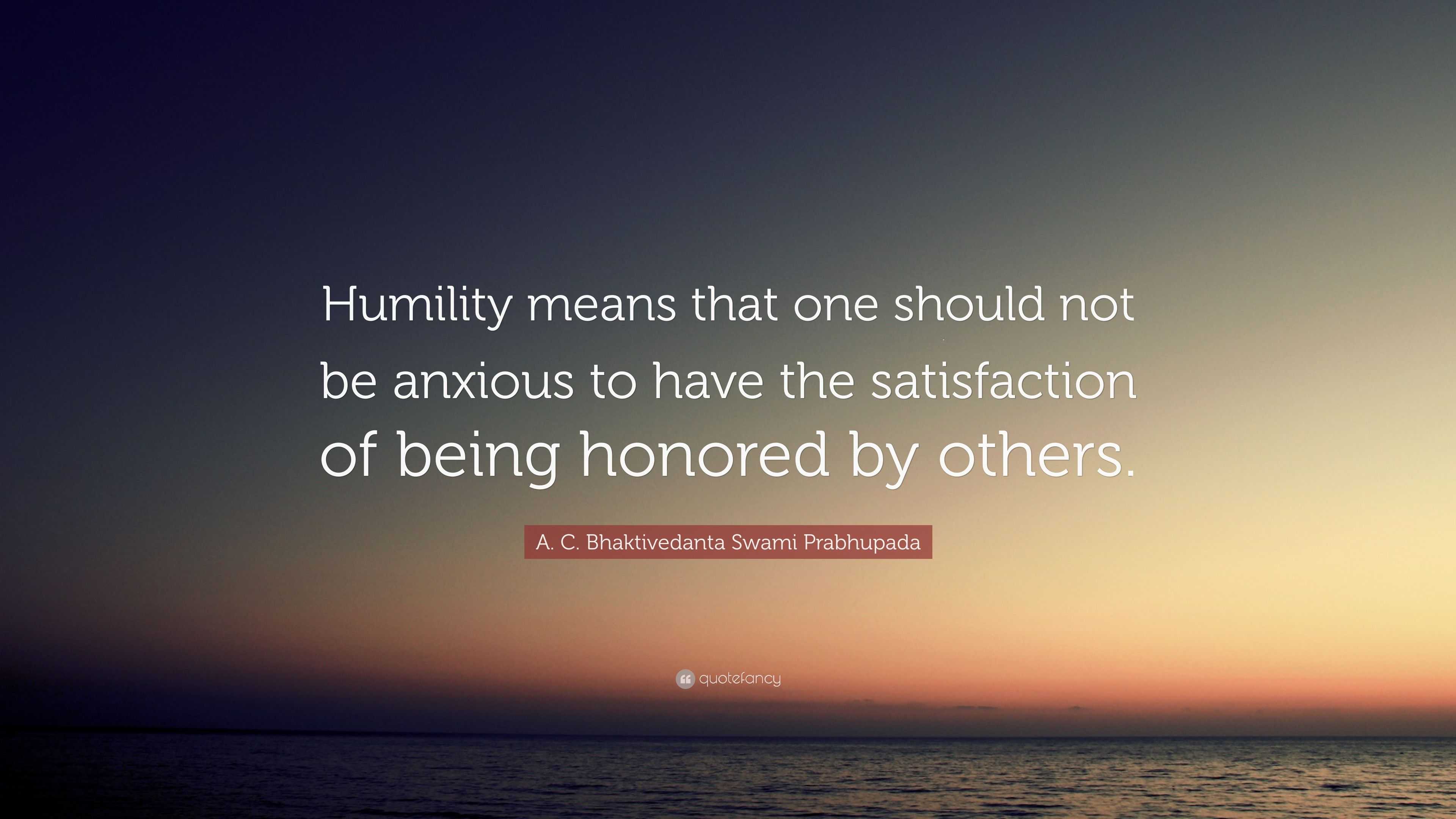 A. C. Bhaktivedanta Swami Prabhupada Quote: “Humility means that one ...