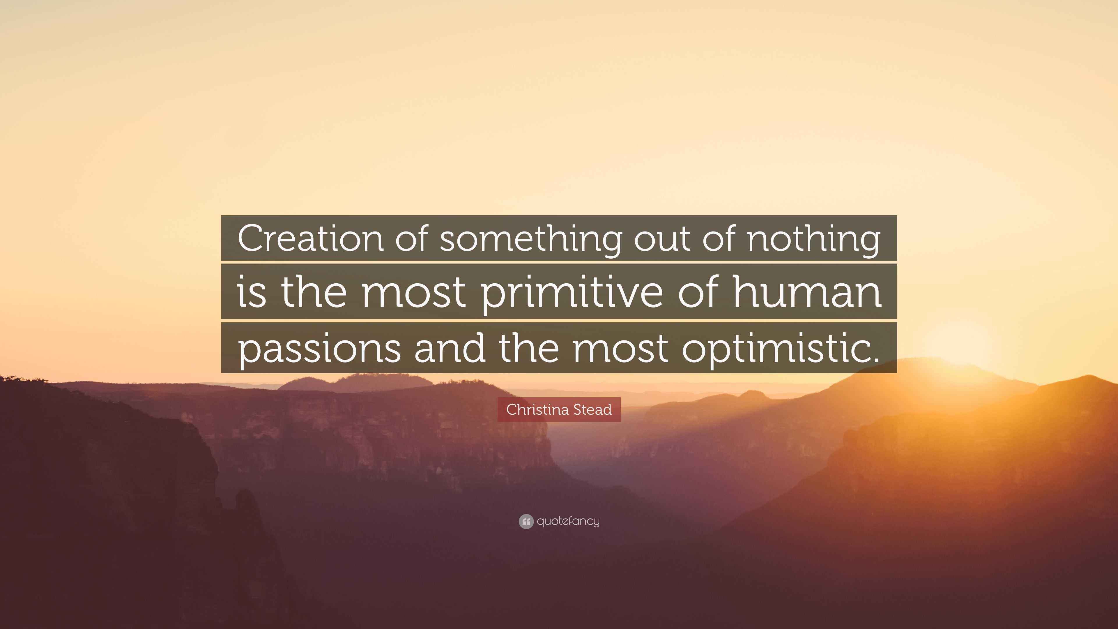 Christina Stead Quote: “Creation of something out of nothing is the ...