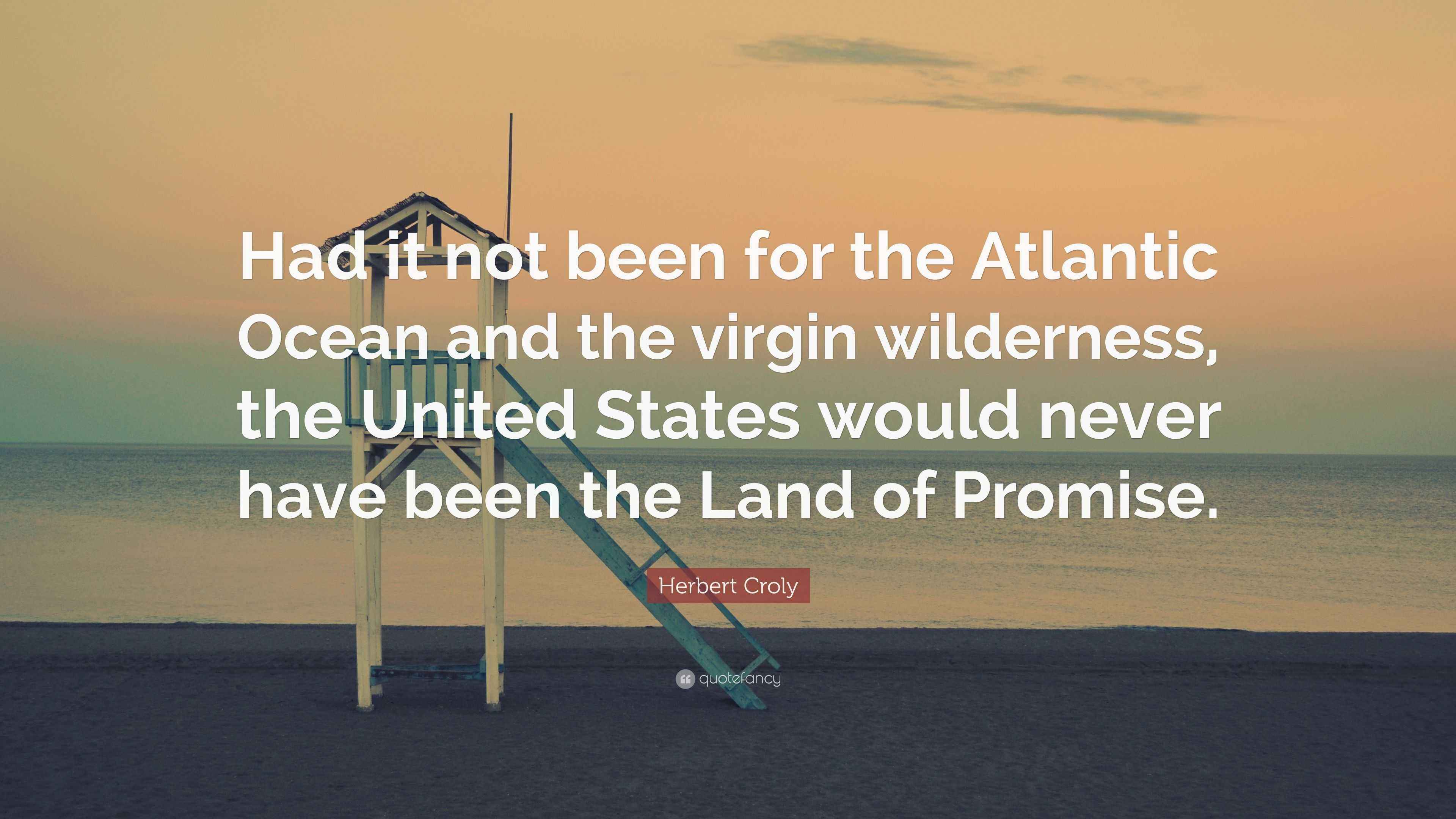 Herbert Croly Quote: “Had it not been for the Atlantic Ocean and the ...