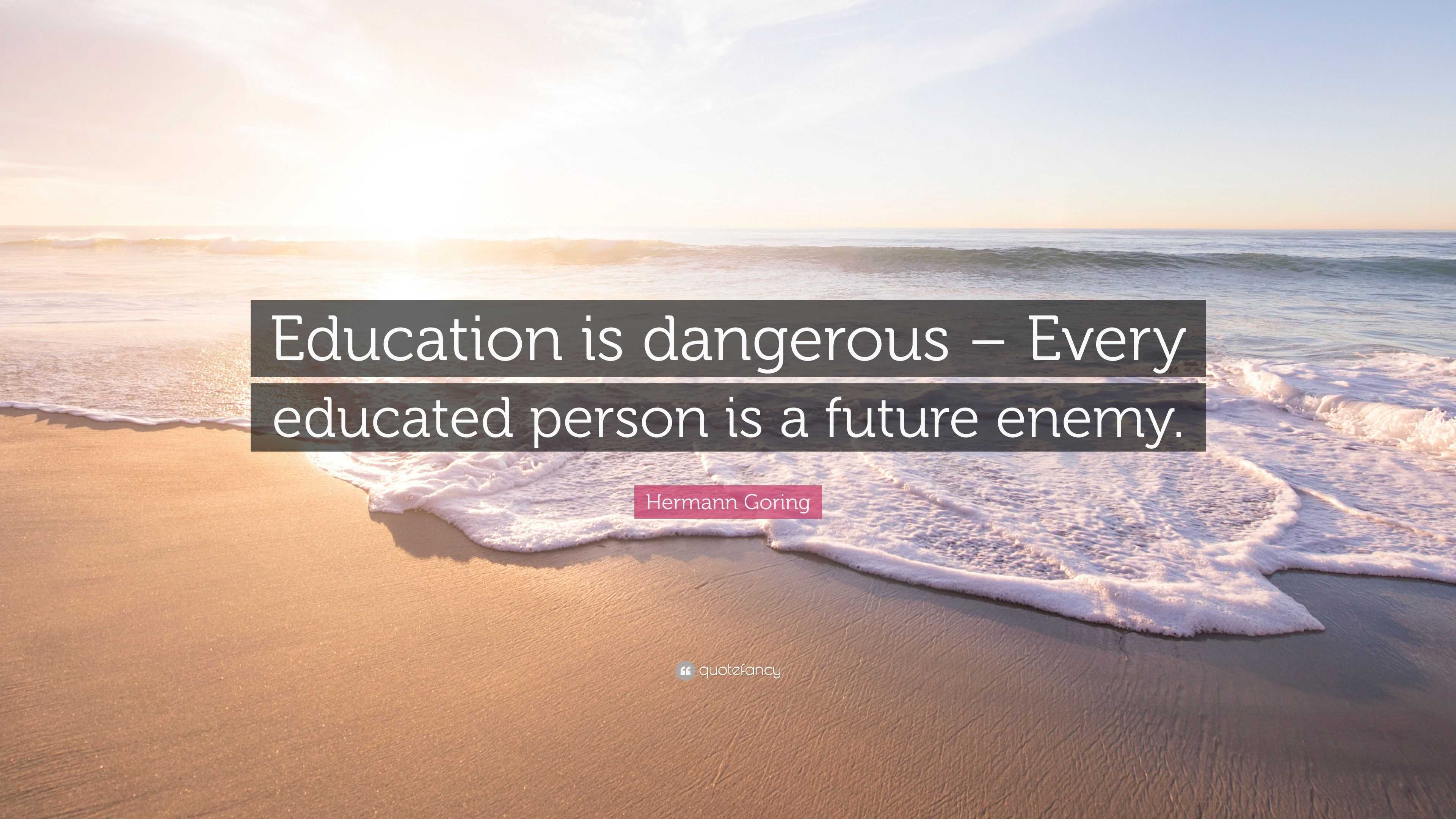 Hermann Goring Quote: “Education is dangerous – Every educated person ...