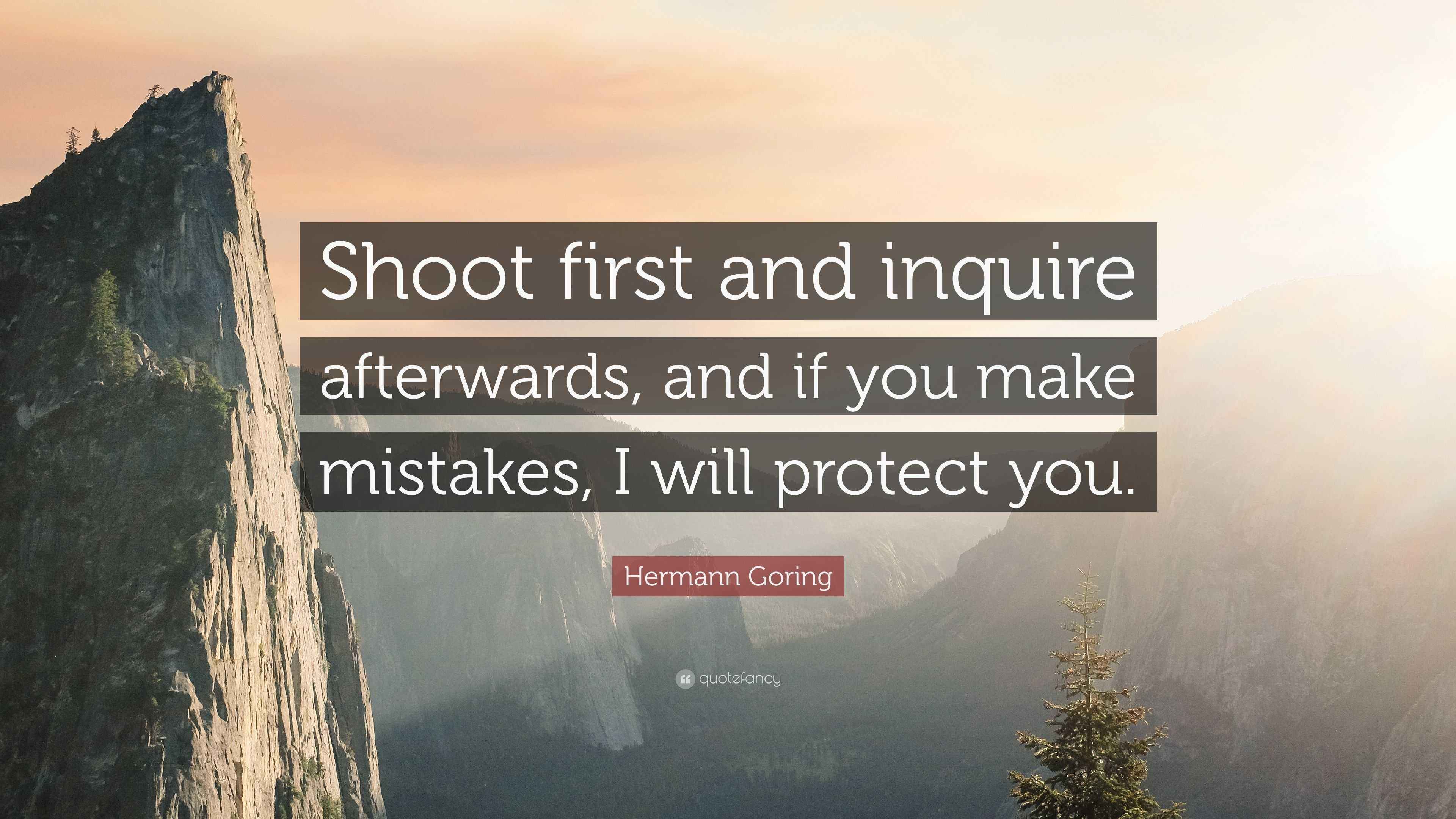 Hermann Goring Quote: “Shoot first and inquire afterwards, and if you ...