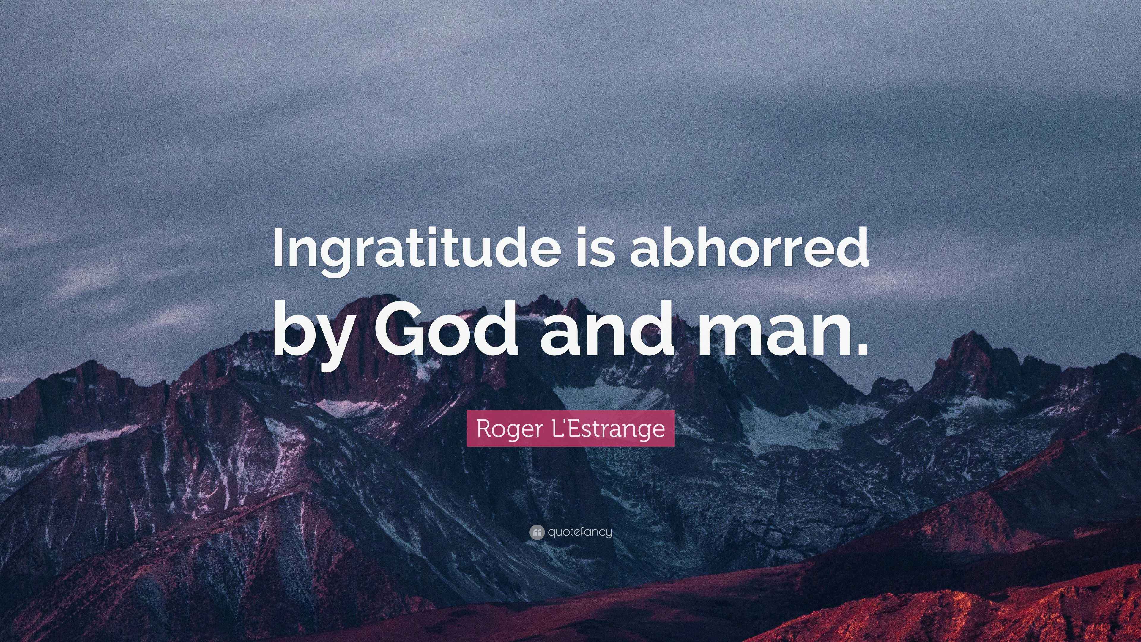 Roger L'Estrange Quote: “Ingratitude is abhorred by God and man.”
