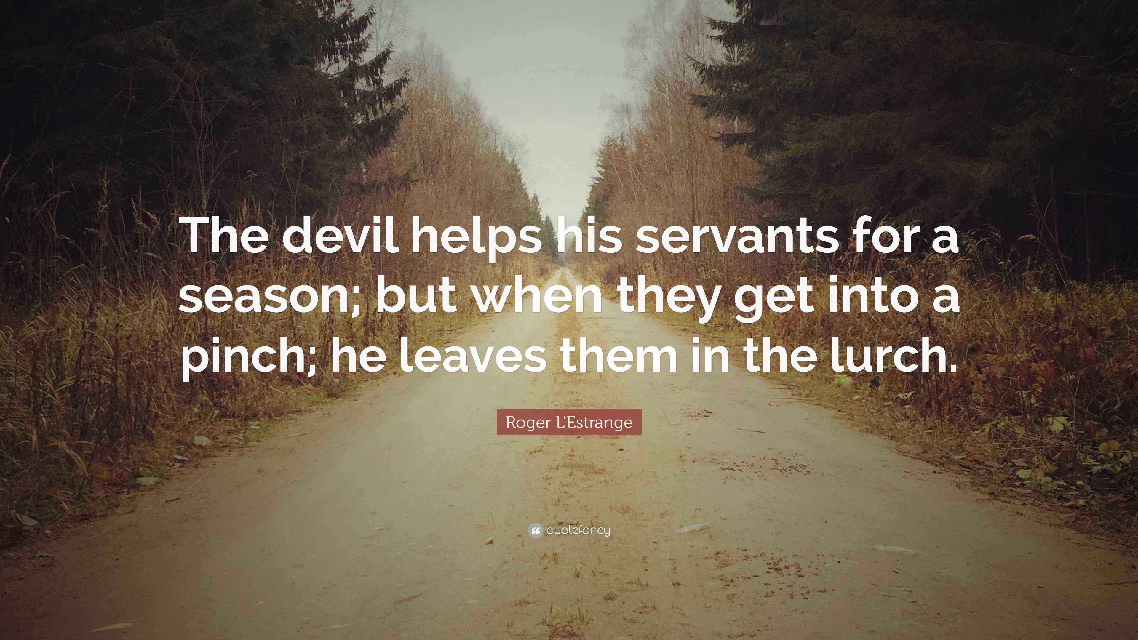 Roger L'Estrange Quote: “The devil helps his servants for a season; but ...