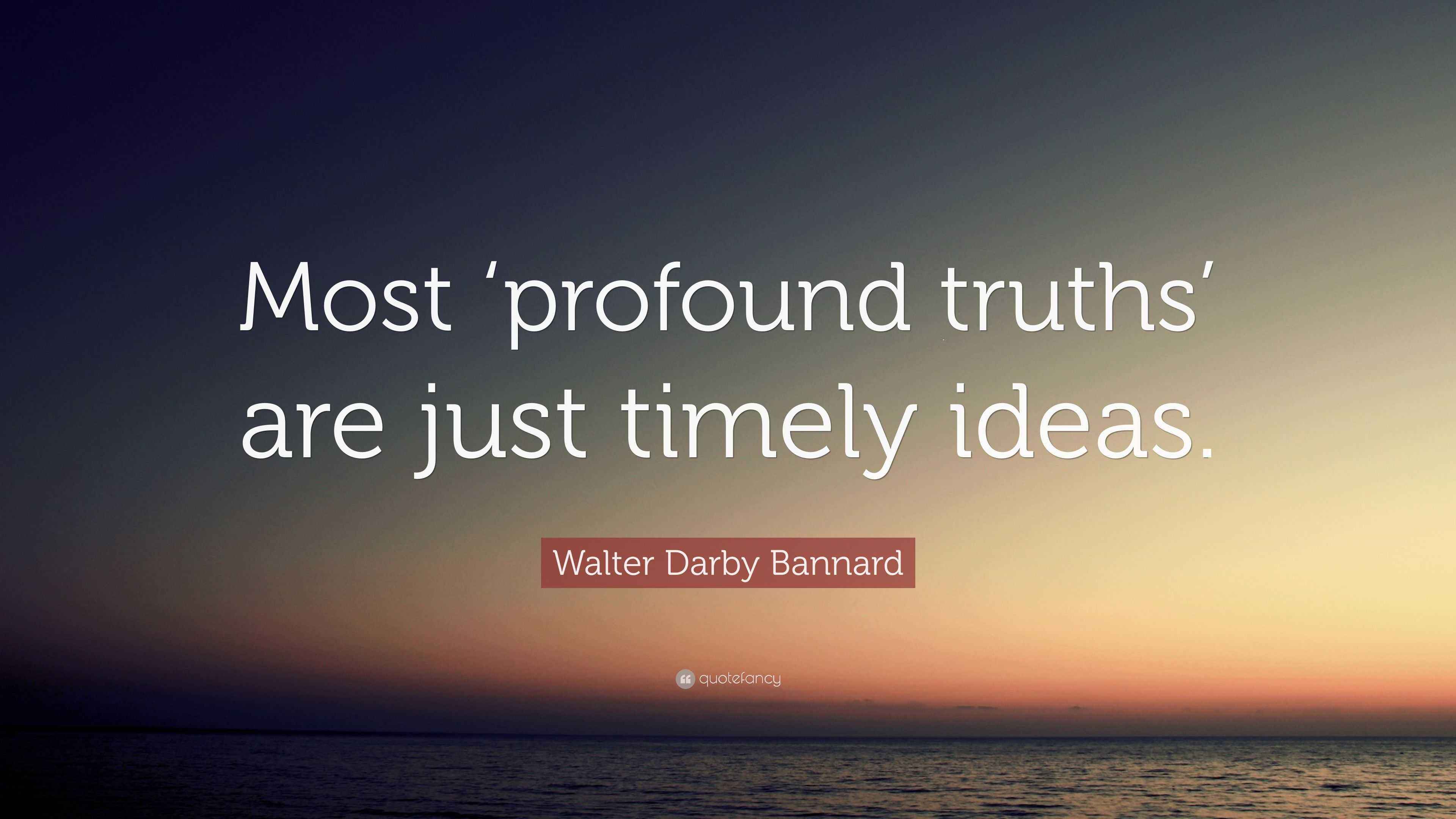Walter Darby Bannard Quote: “Most ‘profound truths’ are just timely ideas.”