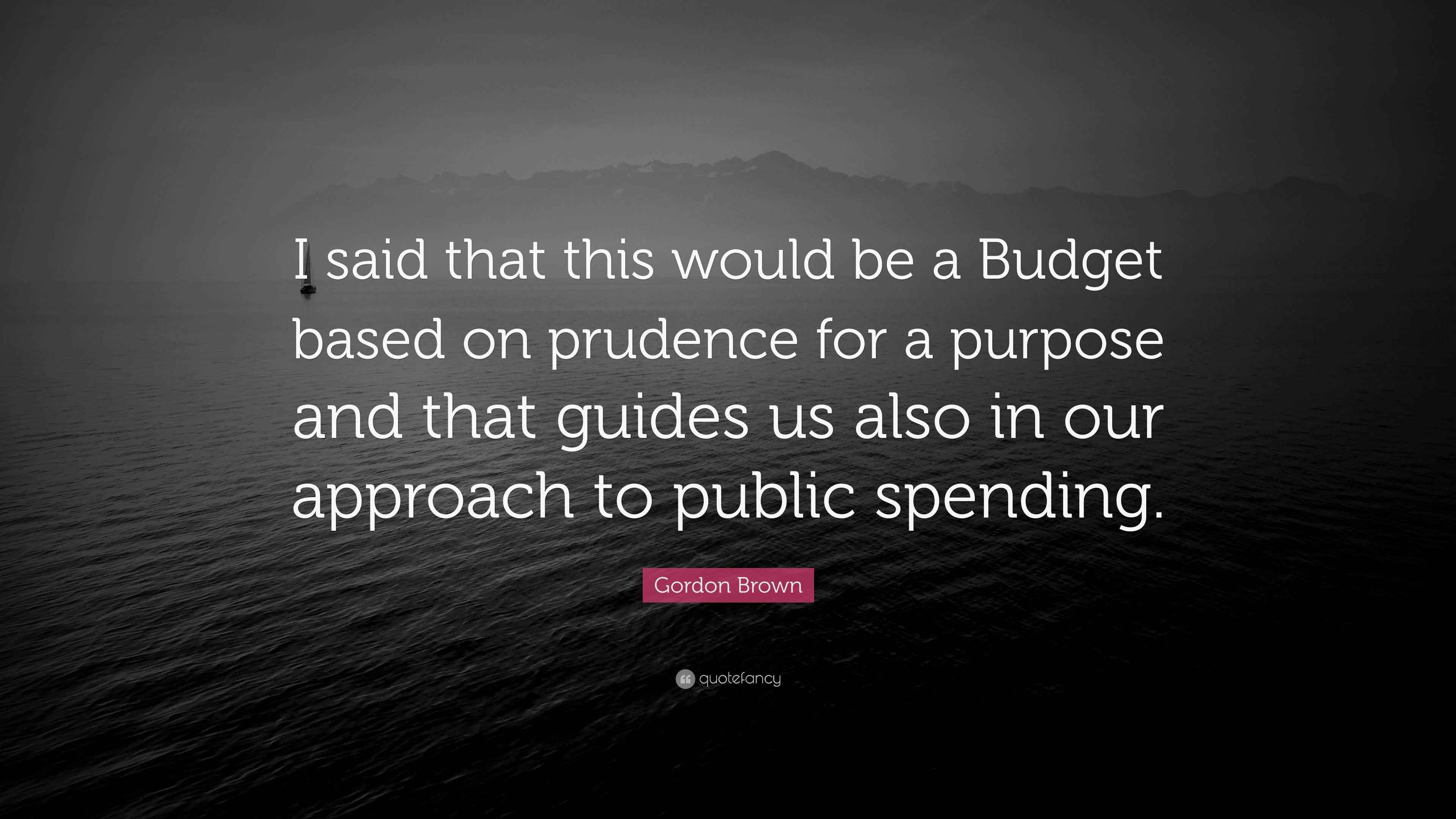 Gordon Brown Quote: “I said that this would be a Budget based on ...