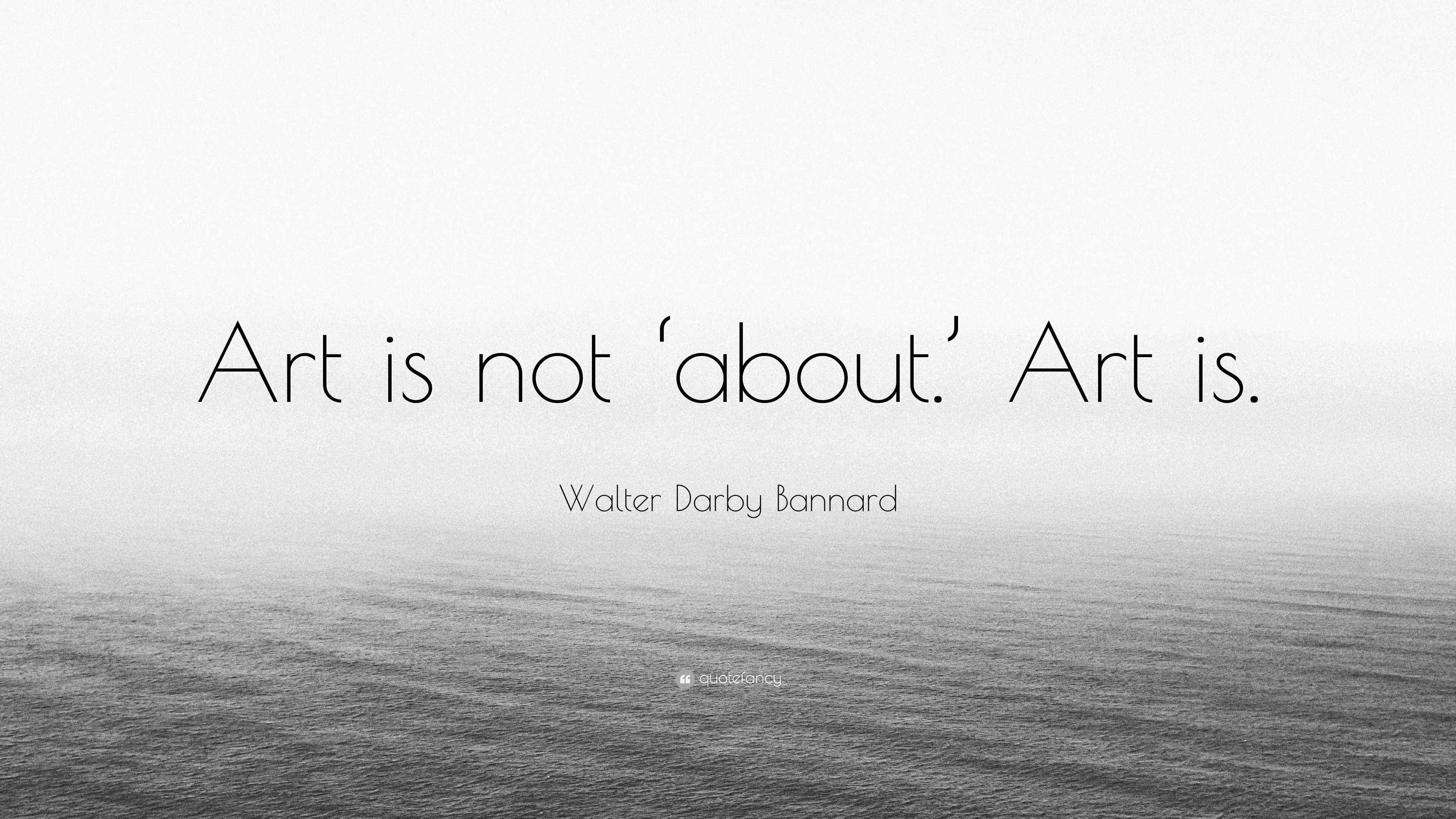 Walter Darby Bannard Quote: “Art is not ‘about.’ Art is.”