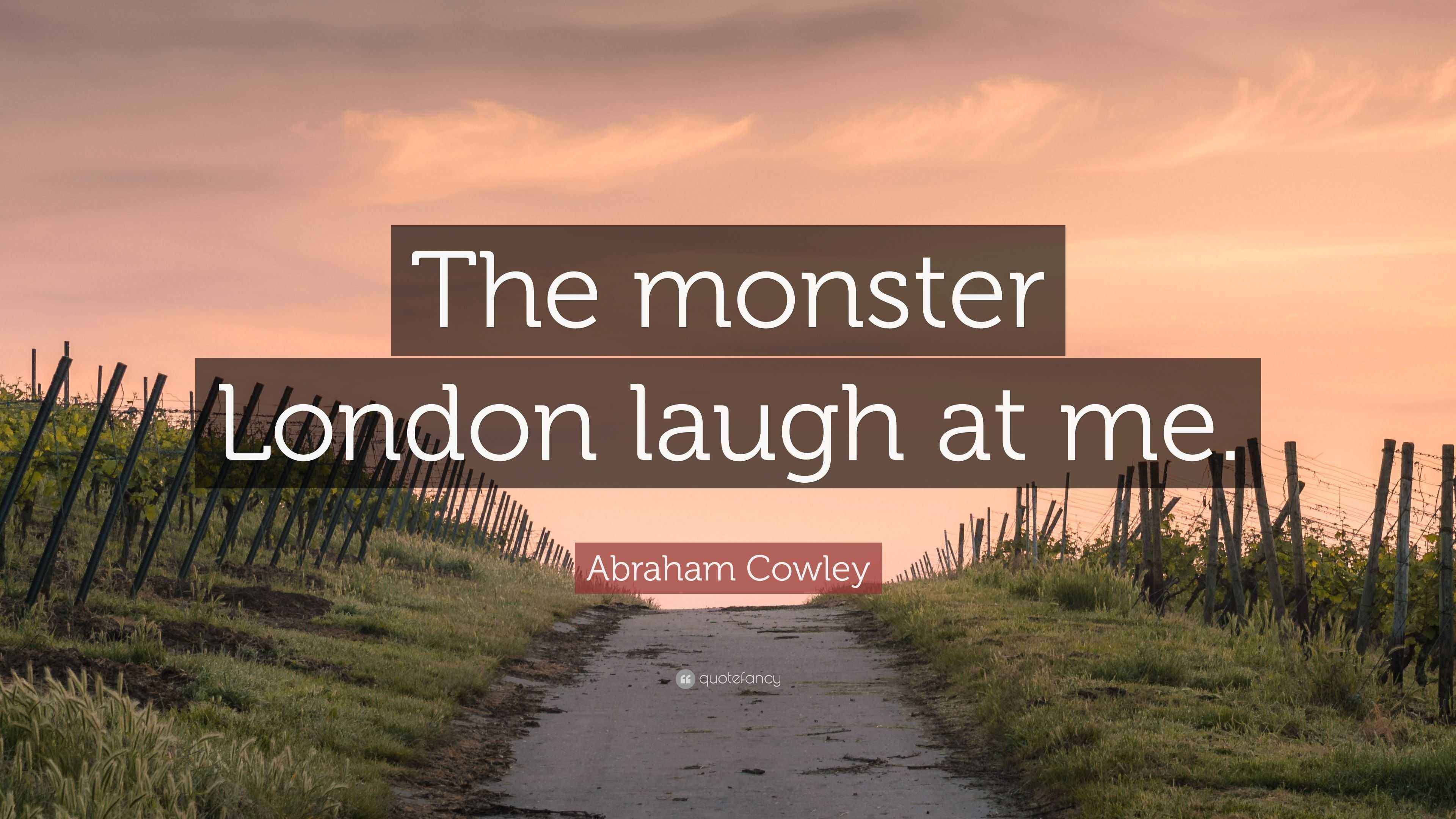 Abraham Cowley Quote: “The monster London laugh at me.”