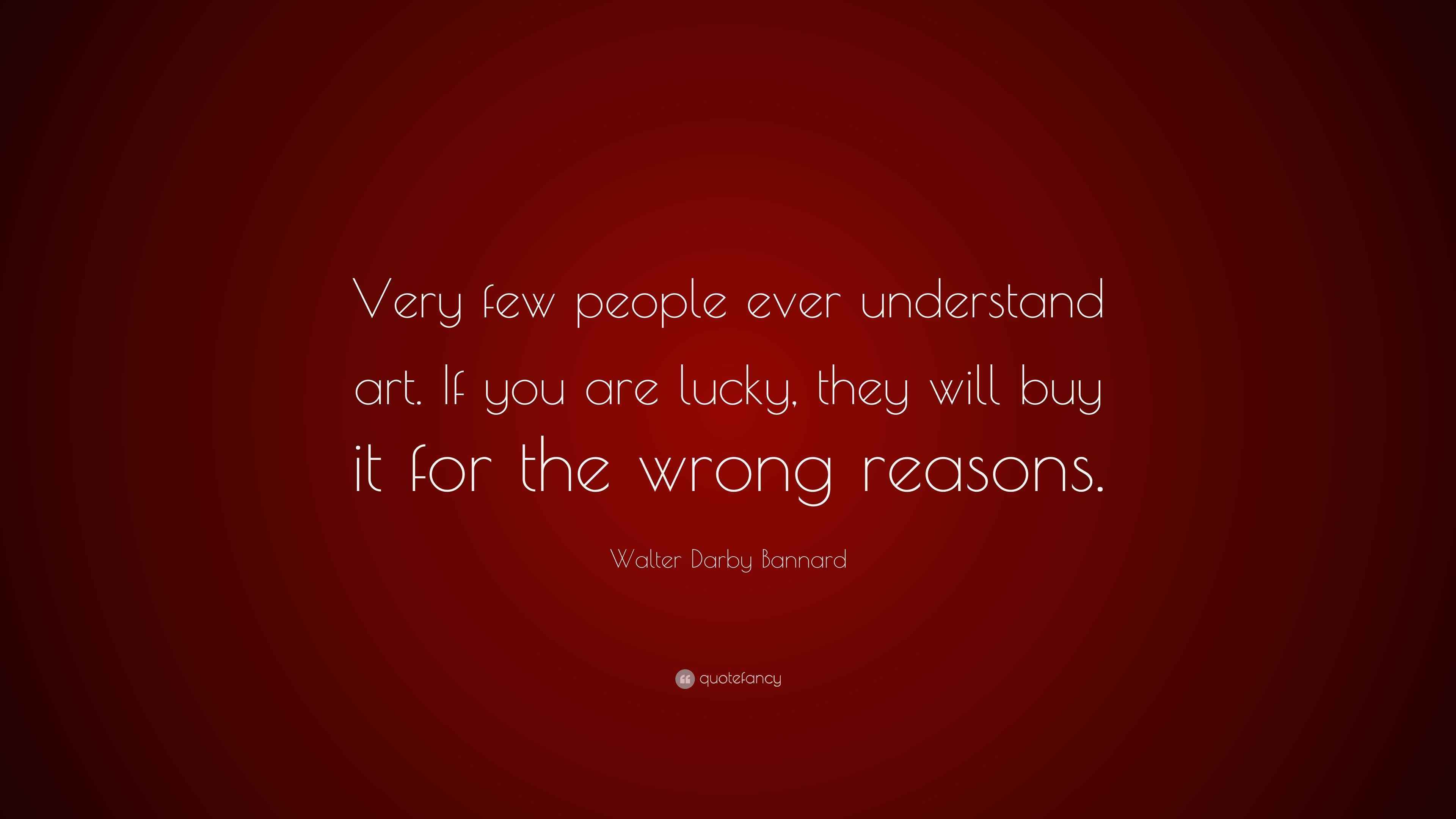 Walter Darby Bannard Quote: “Very few people ever understand art. If ...