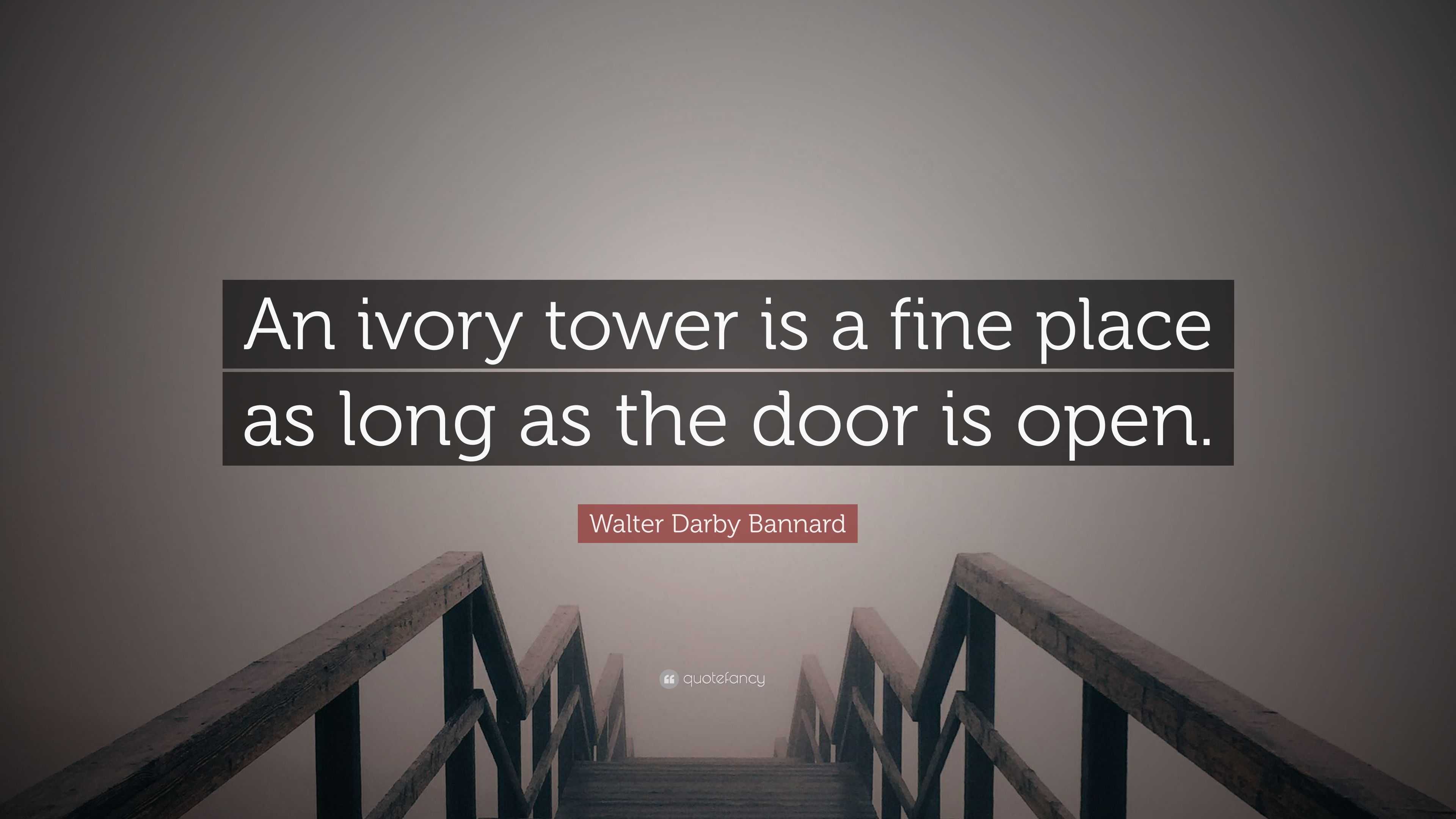 Walter Darby Bannard Quote: “An ivory tower is a fine place as long as ...