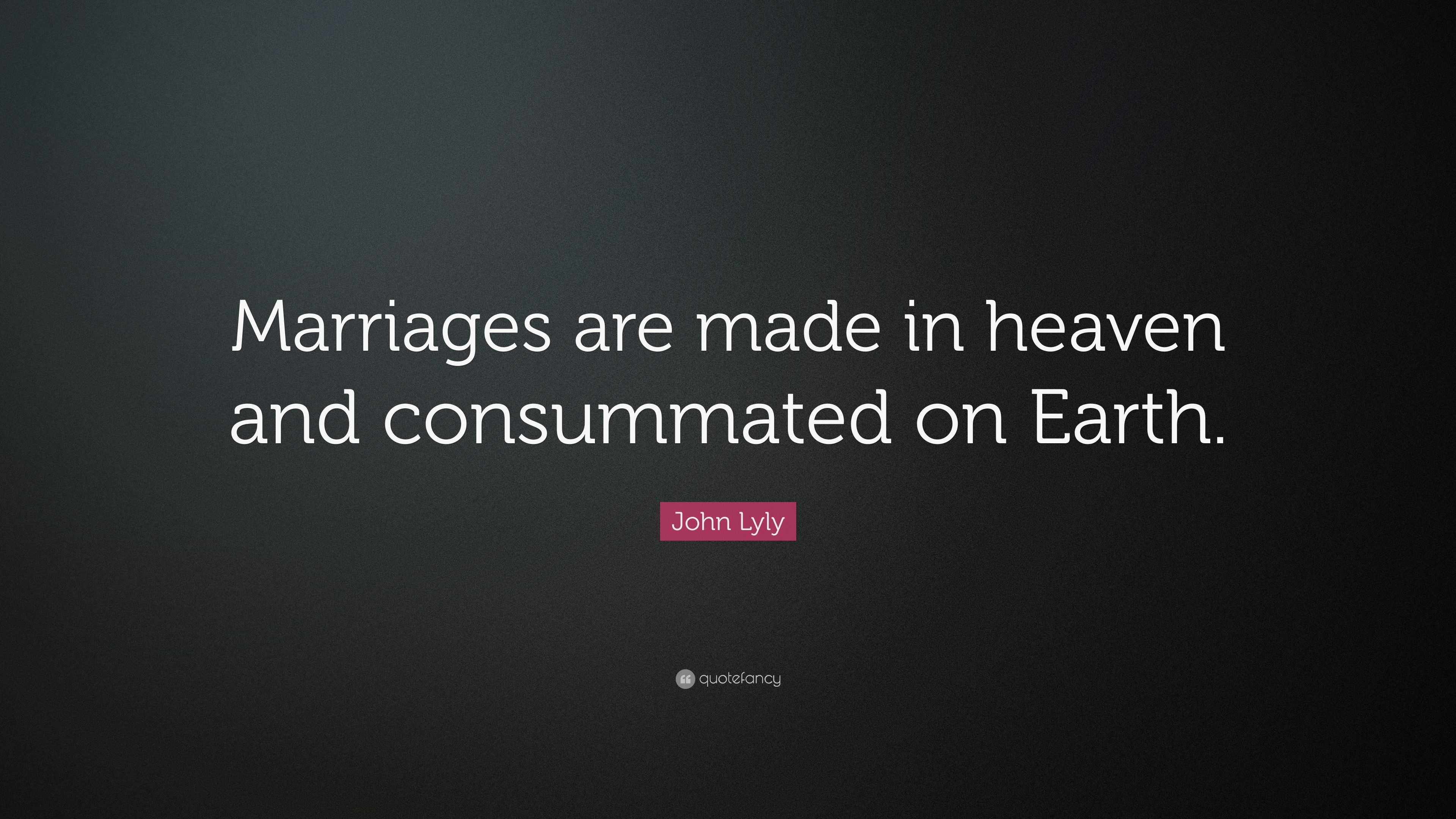John Lyly Quote: “Marriages are made in heaven and consummated on Earth.”