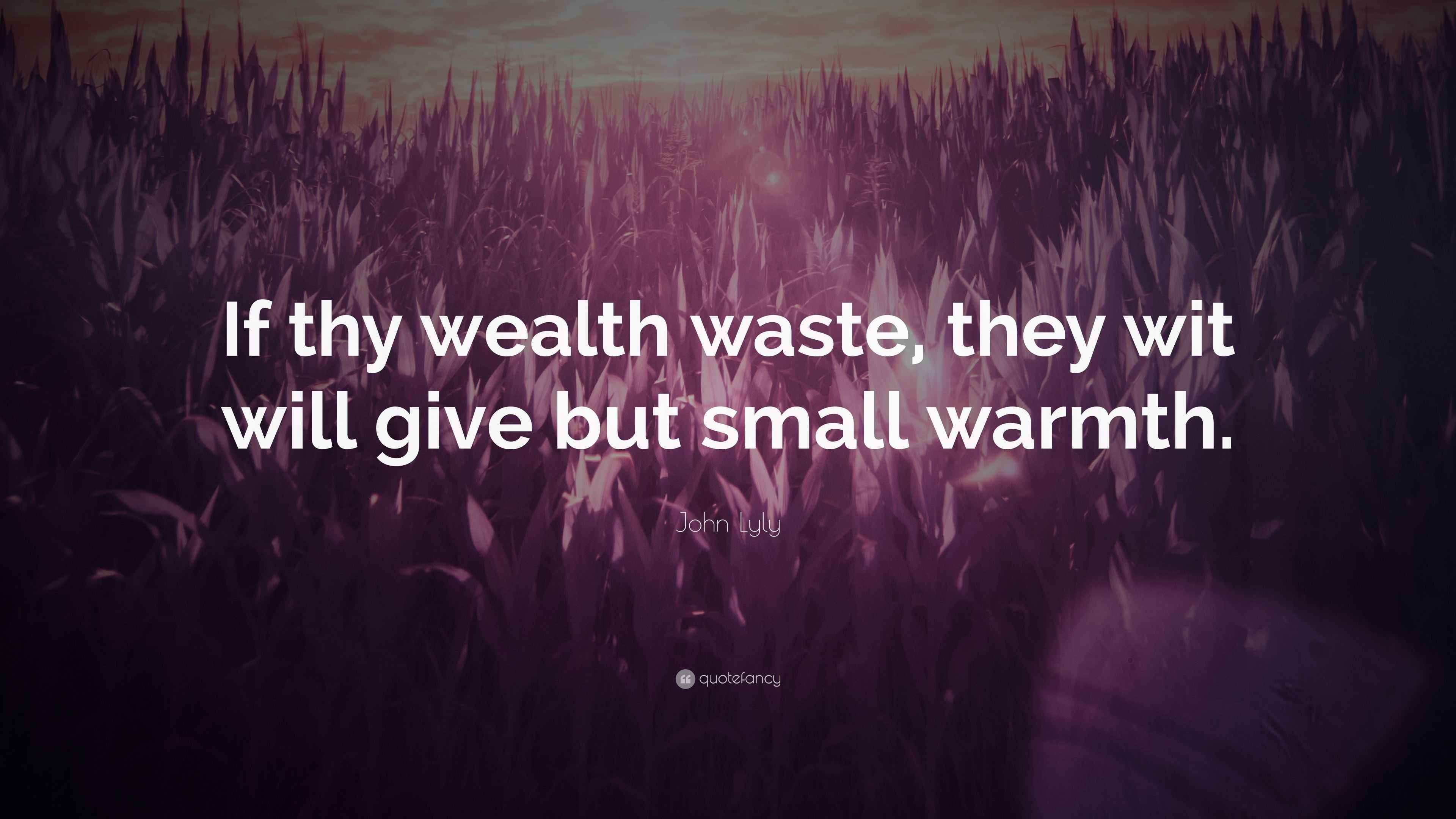 John Lyly Quote: “If thy wealth waste, they wit will give but small ...