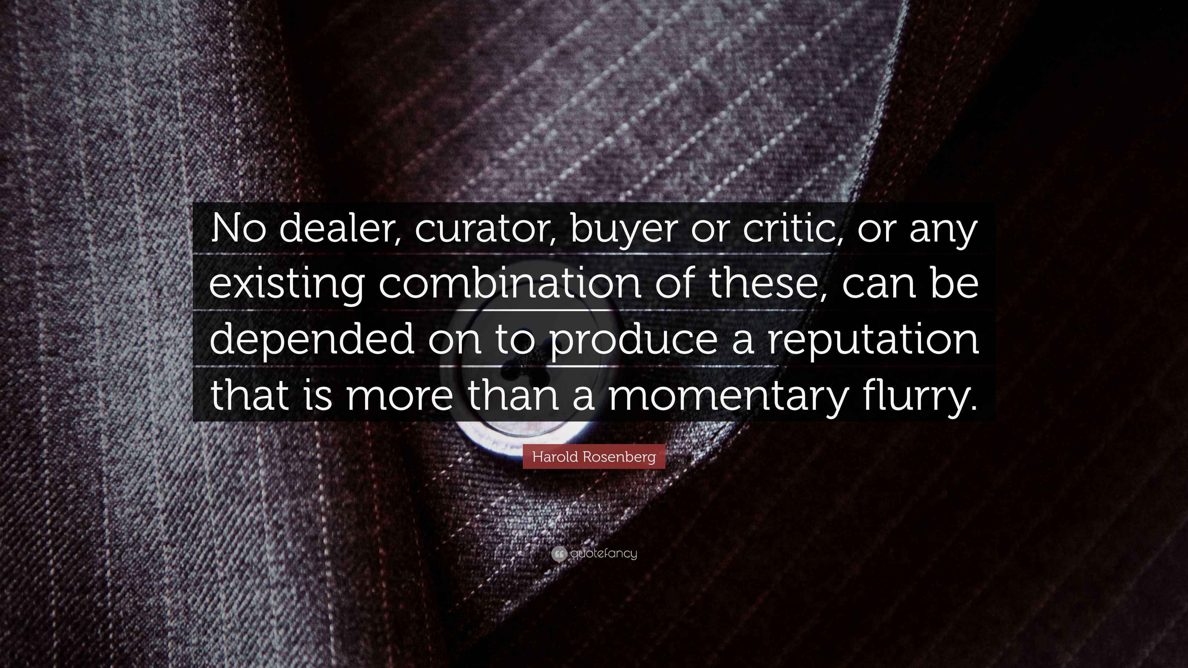 Harold Rosenberg Quote: “No dealer, curator, buyer or critic, or any ...
