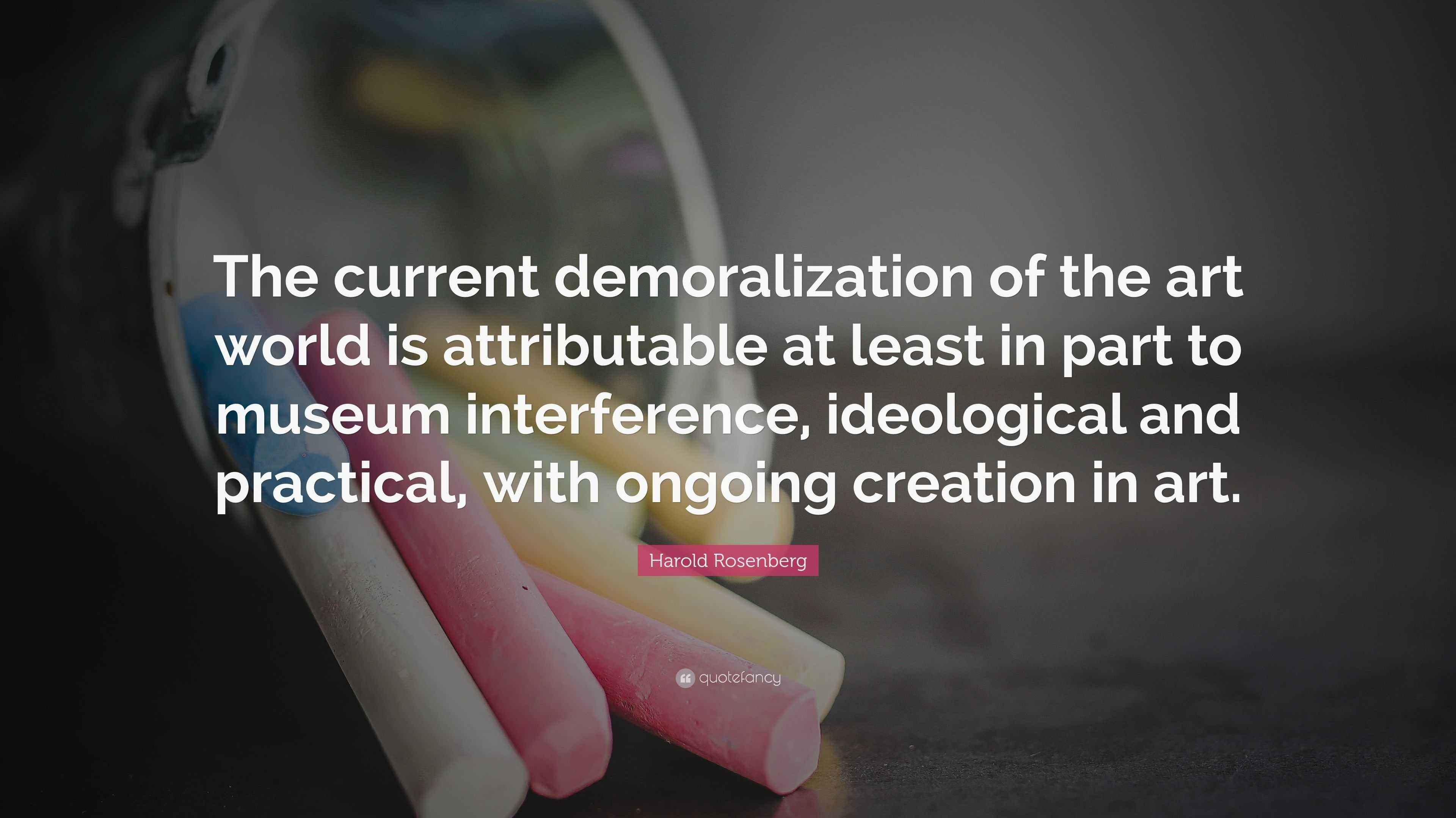 Harold Rosenberg Quote: “The current demoralization of the art world is ...