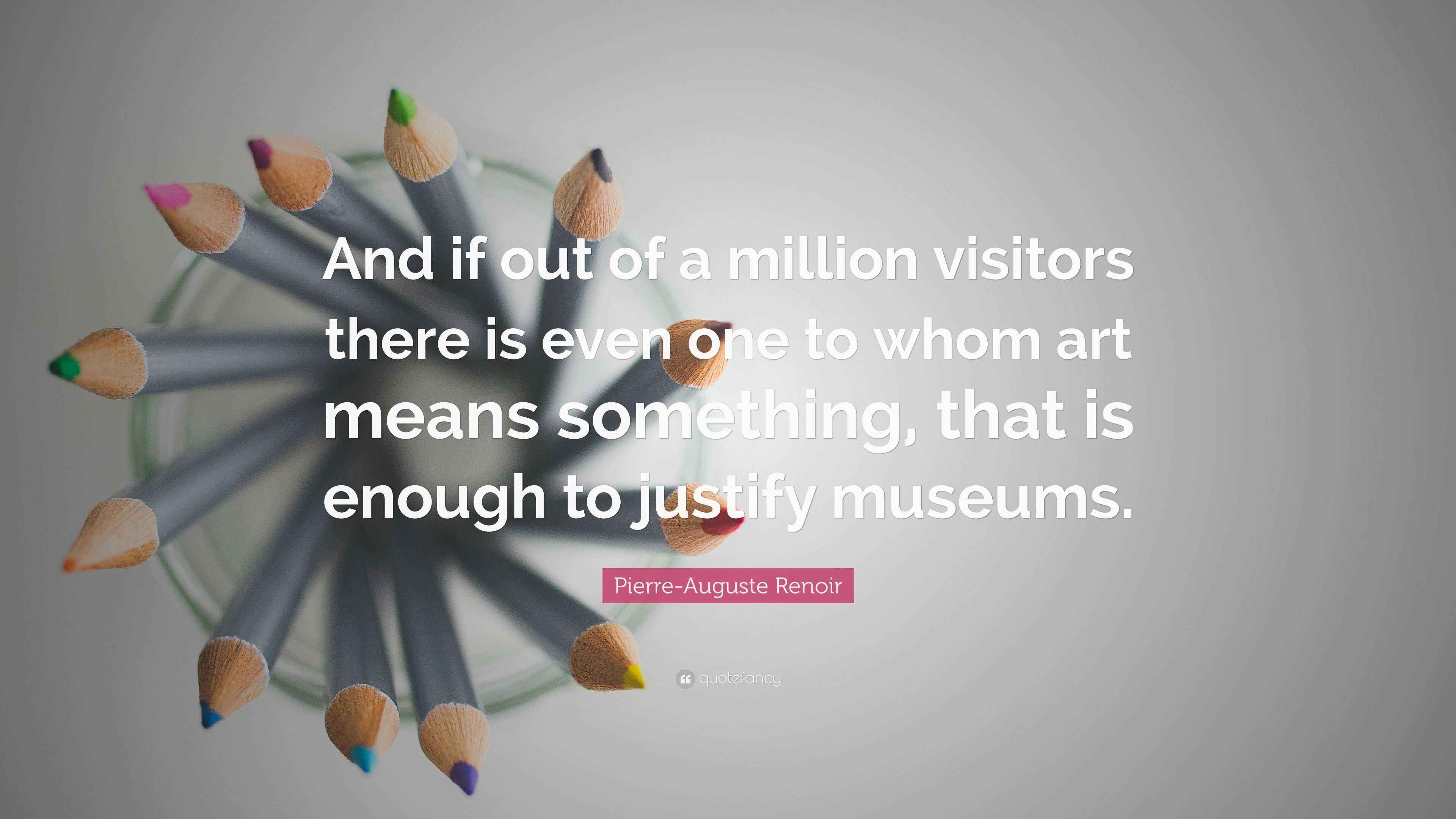 Pierre-Auguste Renoir Quote: “And if out of a million visitors there is ...