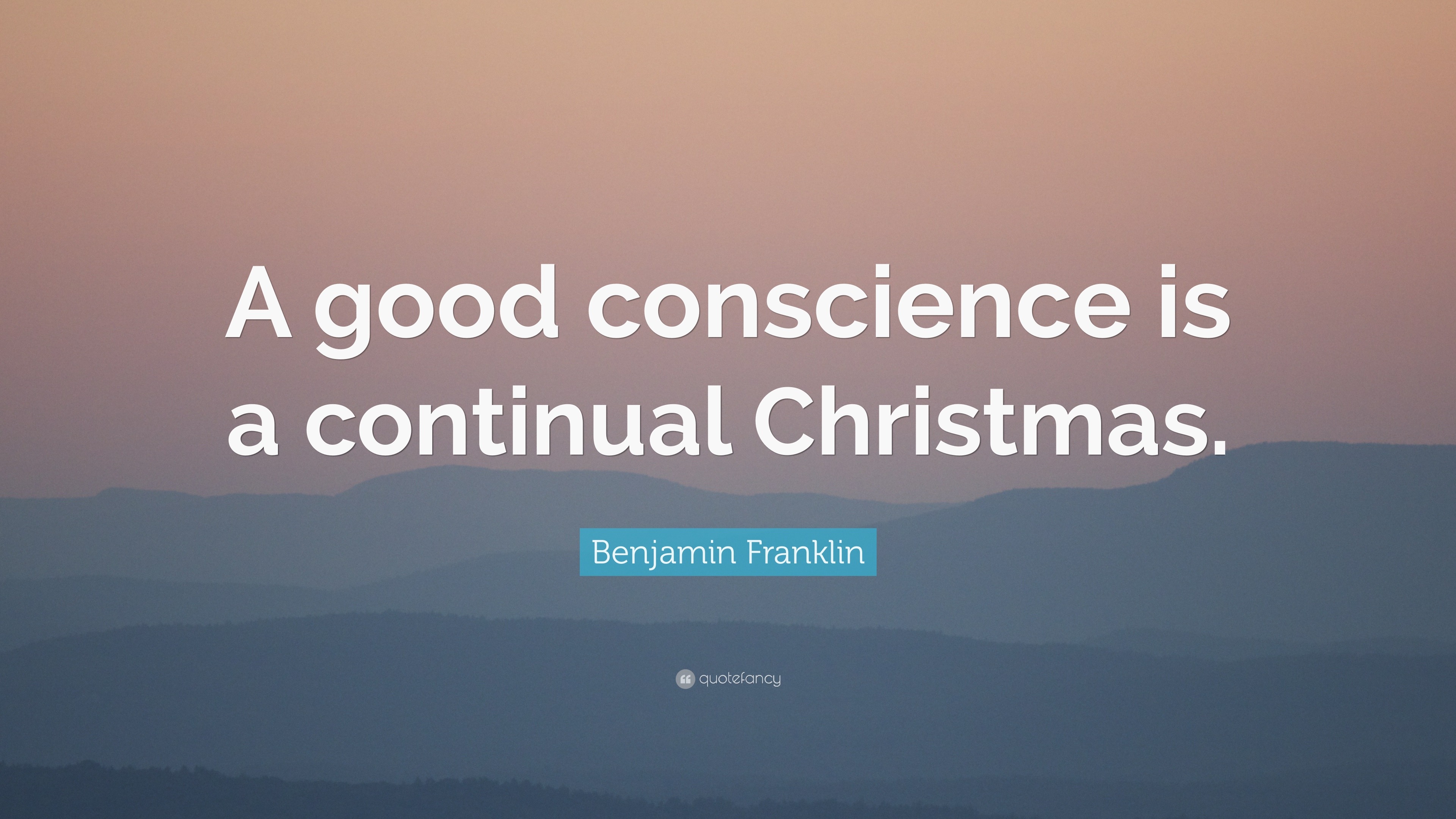 Benjamin Franklin Quote: “A good conscience is a continual Christmas.”