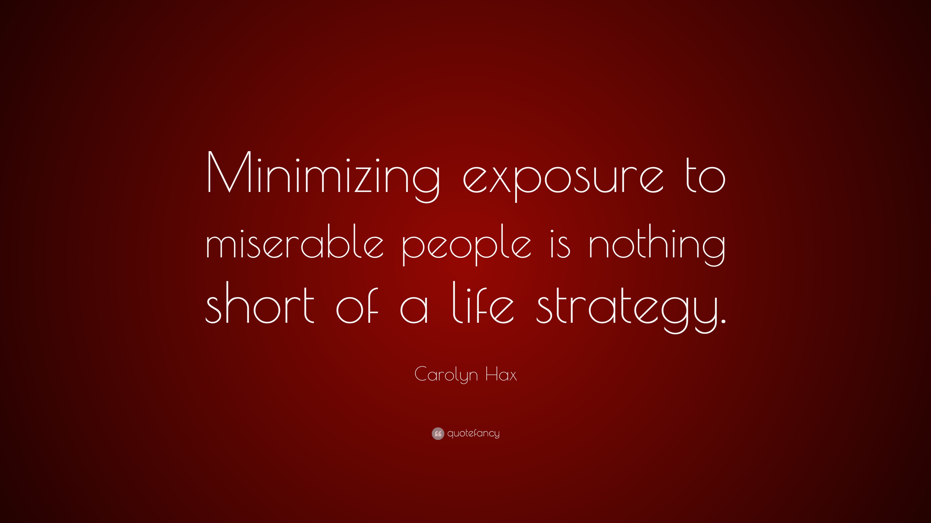 Carolyn Hax Quote: “Minimizing exposure to miserable people is nothing ...