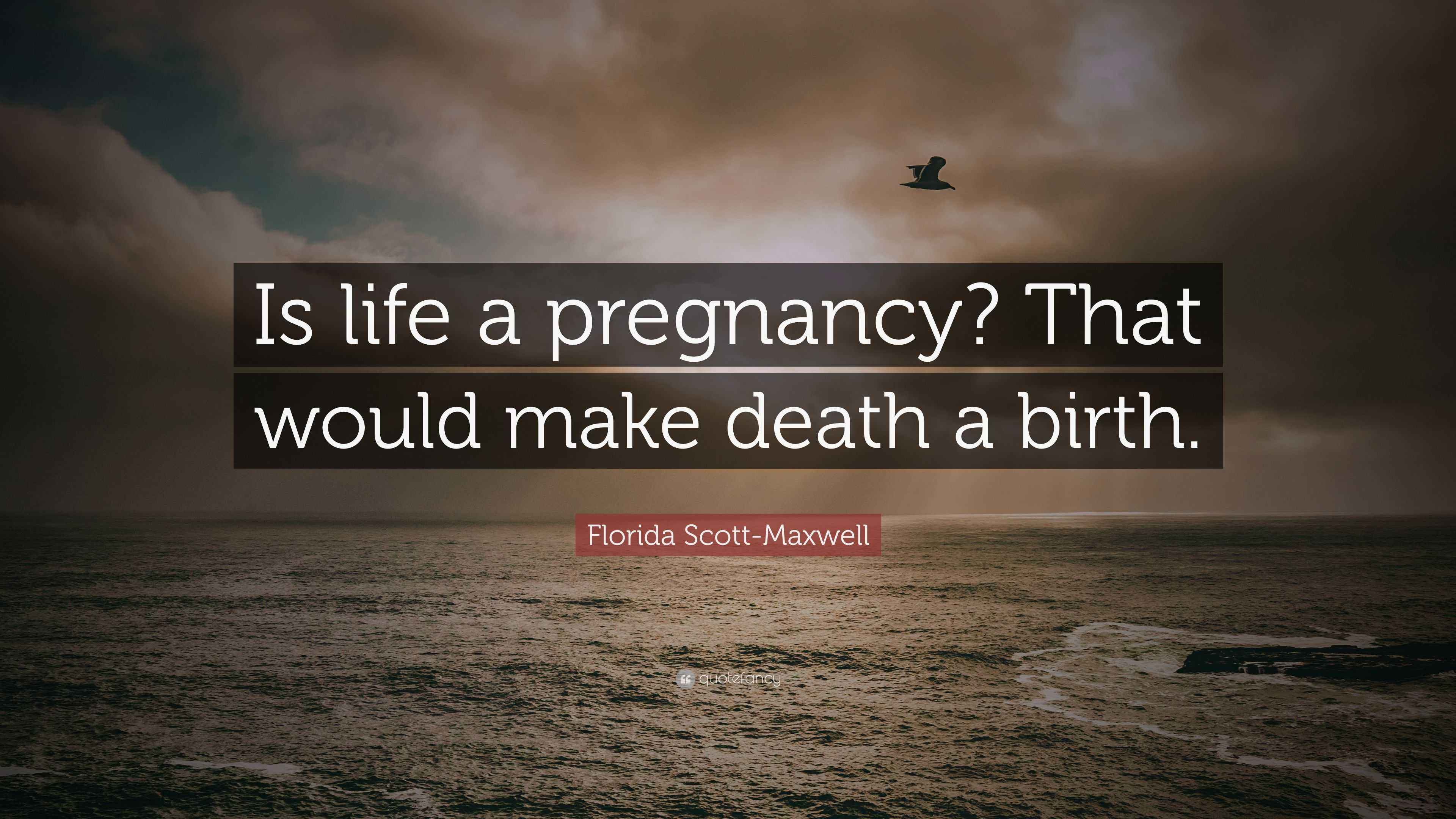 Florida Scott-Maxwell Quote: “Is life a pregnancy? That would make ...