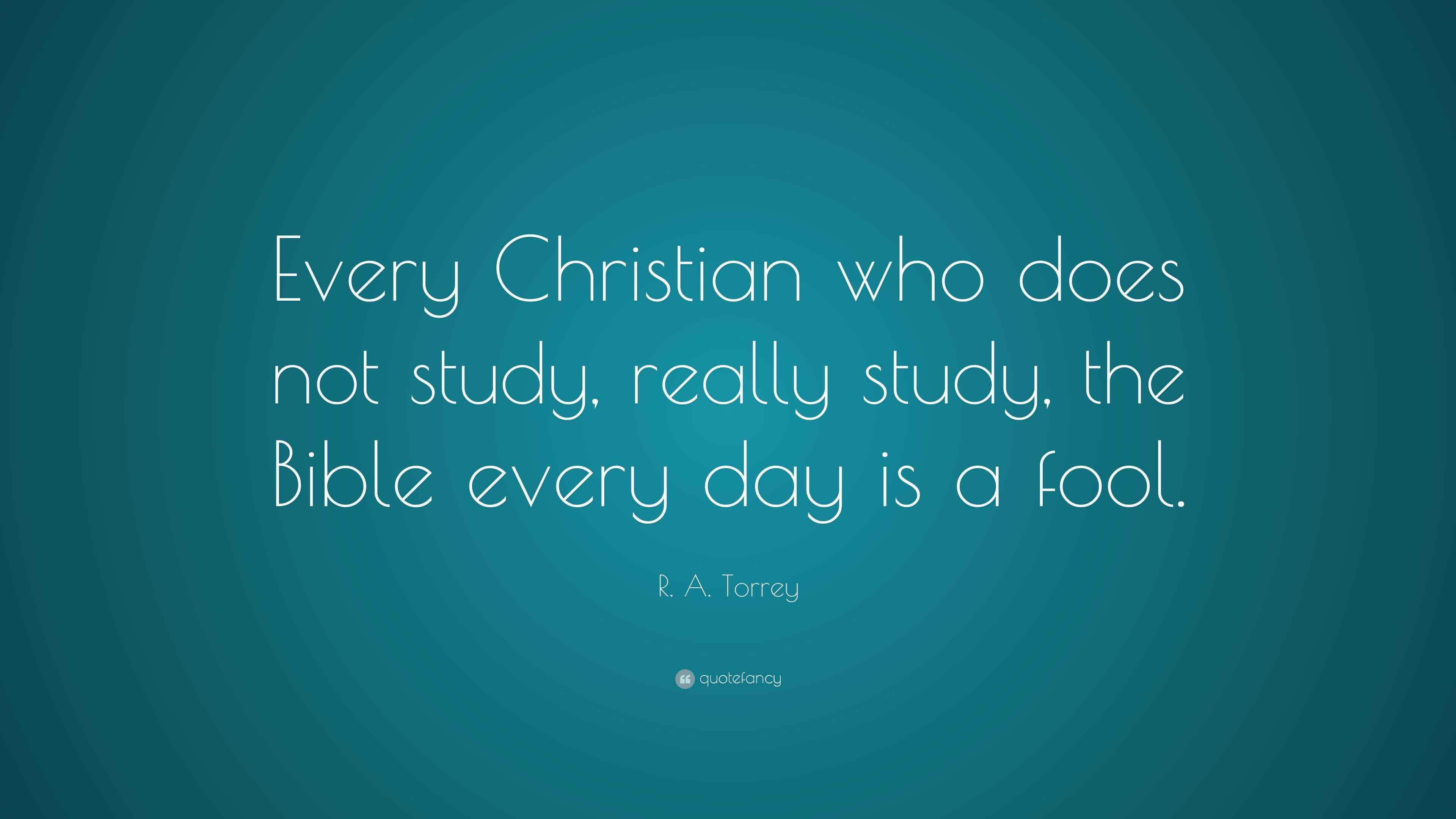 R. A. Torrey Quote: “Every Christian who does not study, really study ...