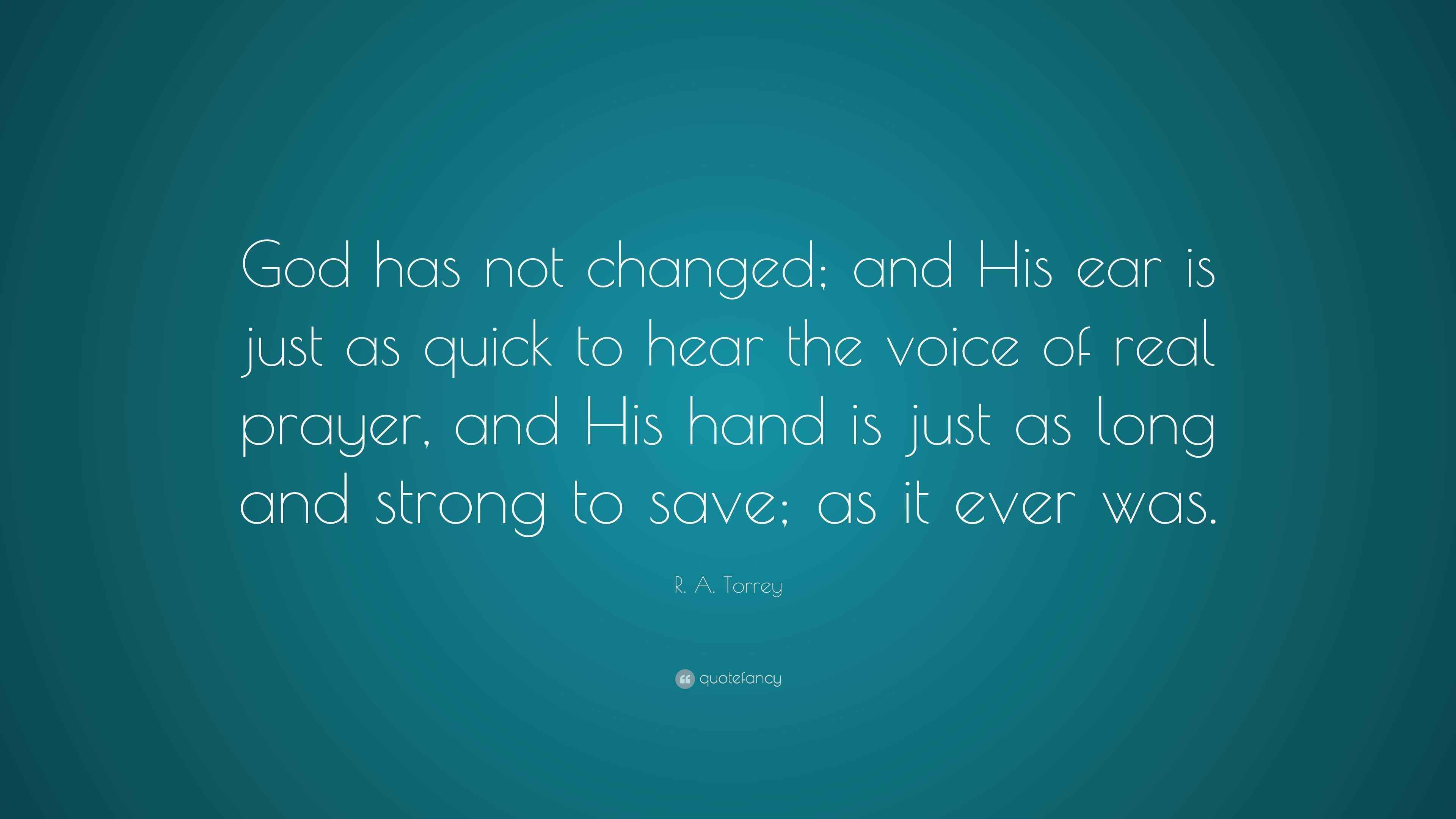 R. A. Torrey Quote: “God has not changed; and His ear is just as quick ...