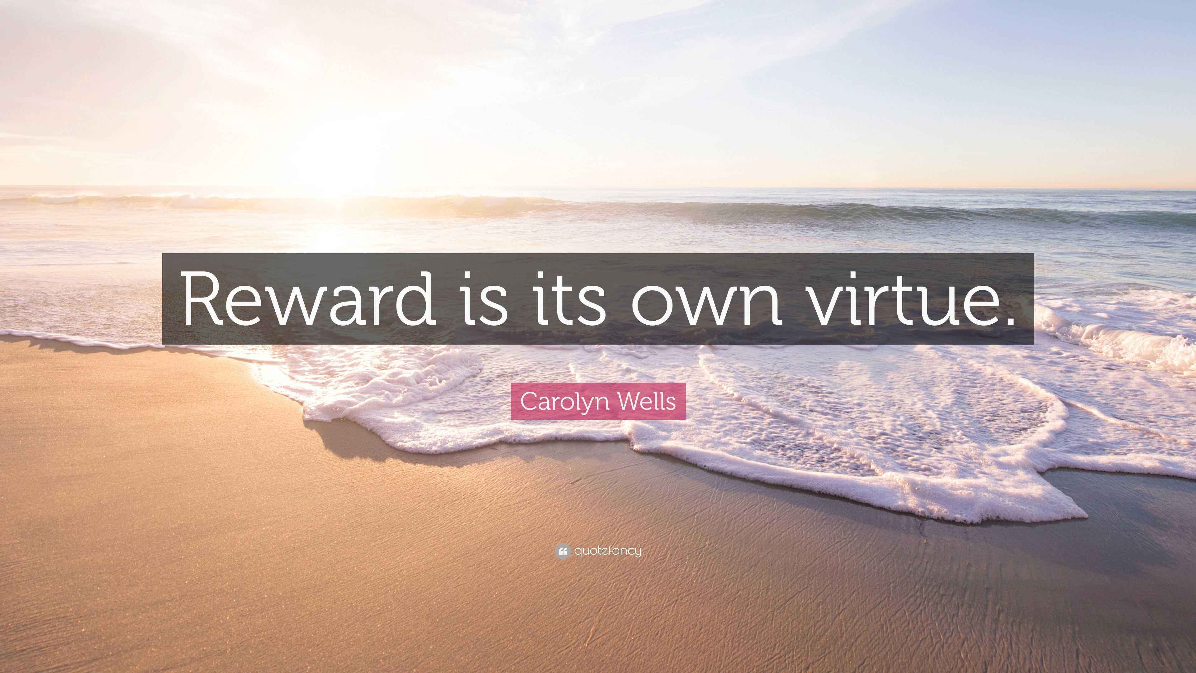 Carolyn Wells Quote: “Reward is its own virtue.”