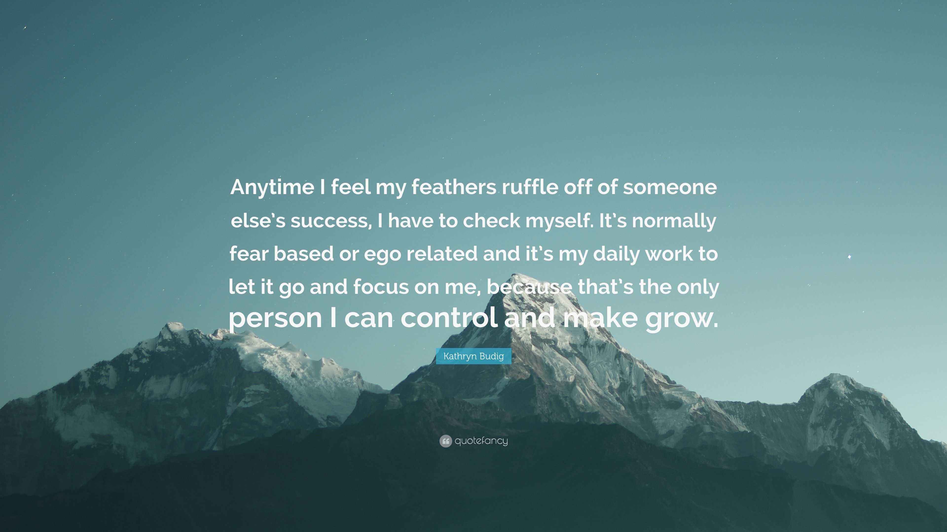 Kathryn Budig Quote: “Anytime I feel my feathers ruffle off of someone ...