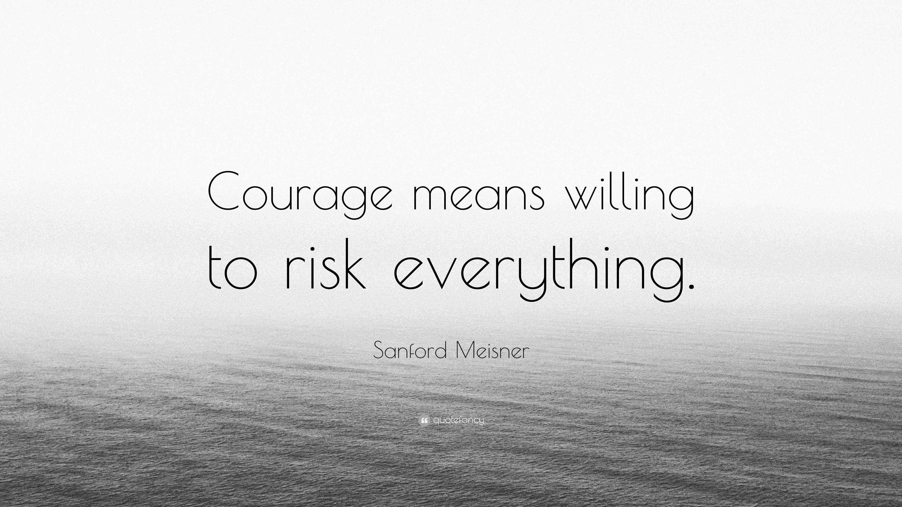 Sanford Meisner Quote: “Courage means willing to risk everything.”